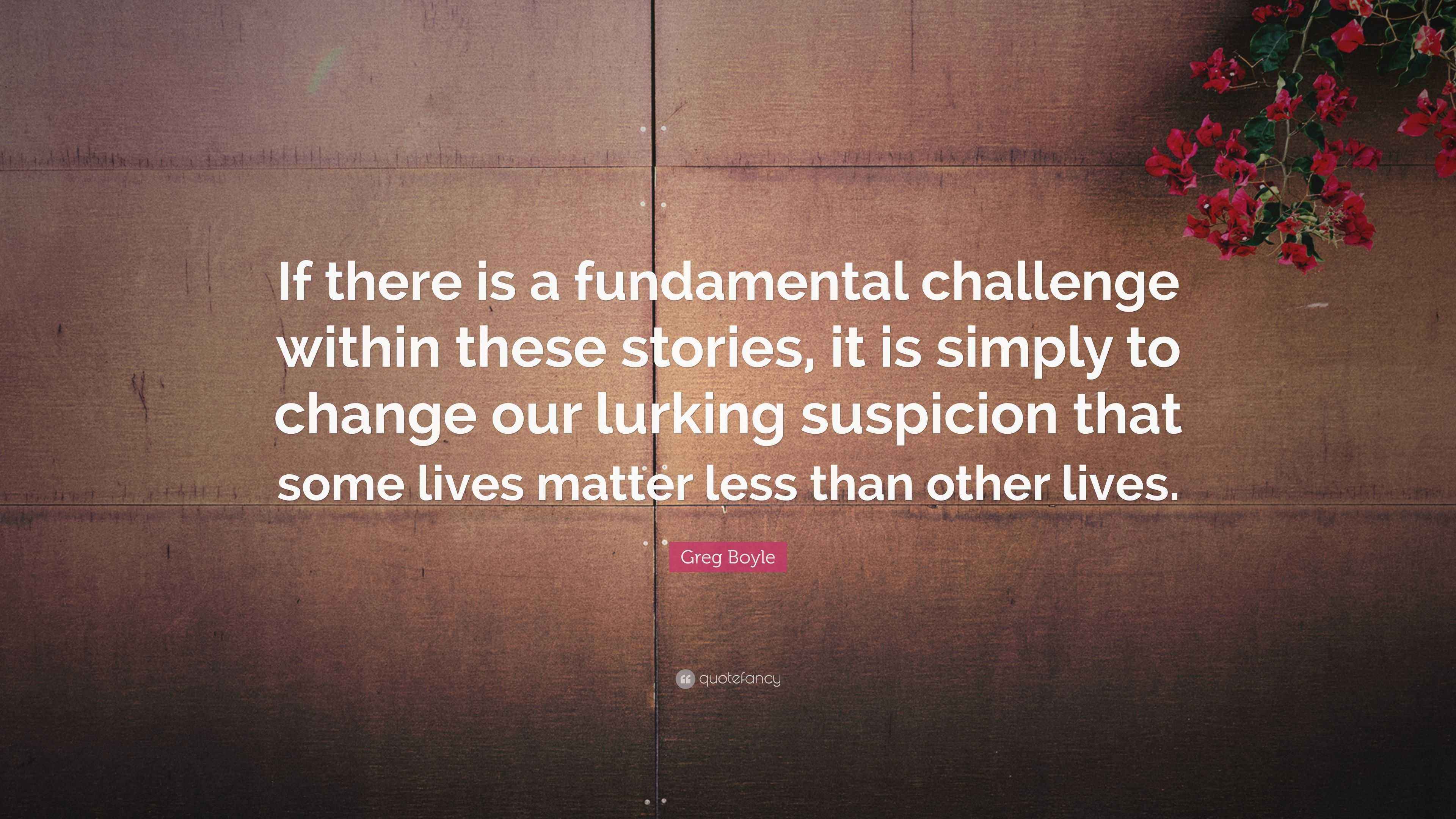 Greg Boyle Quote: “If there is a fundamental challenge within these ...