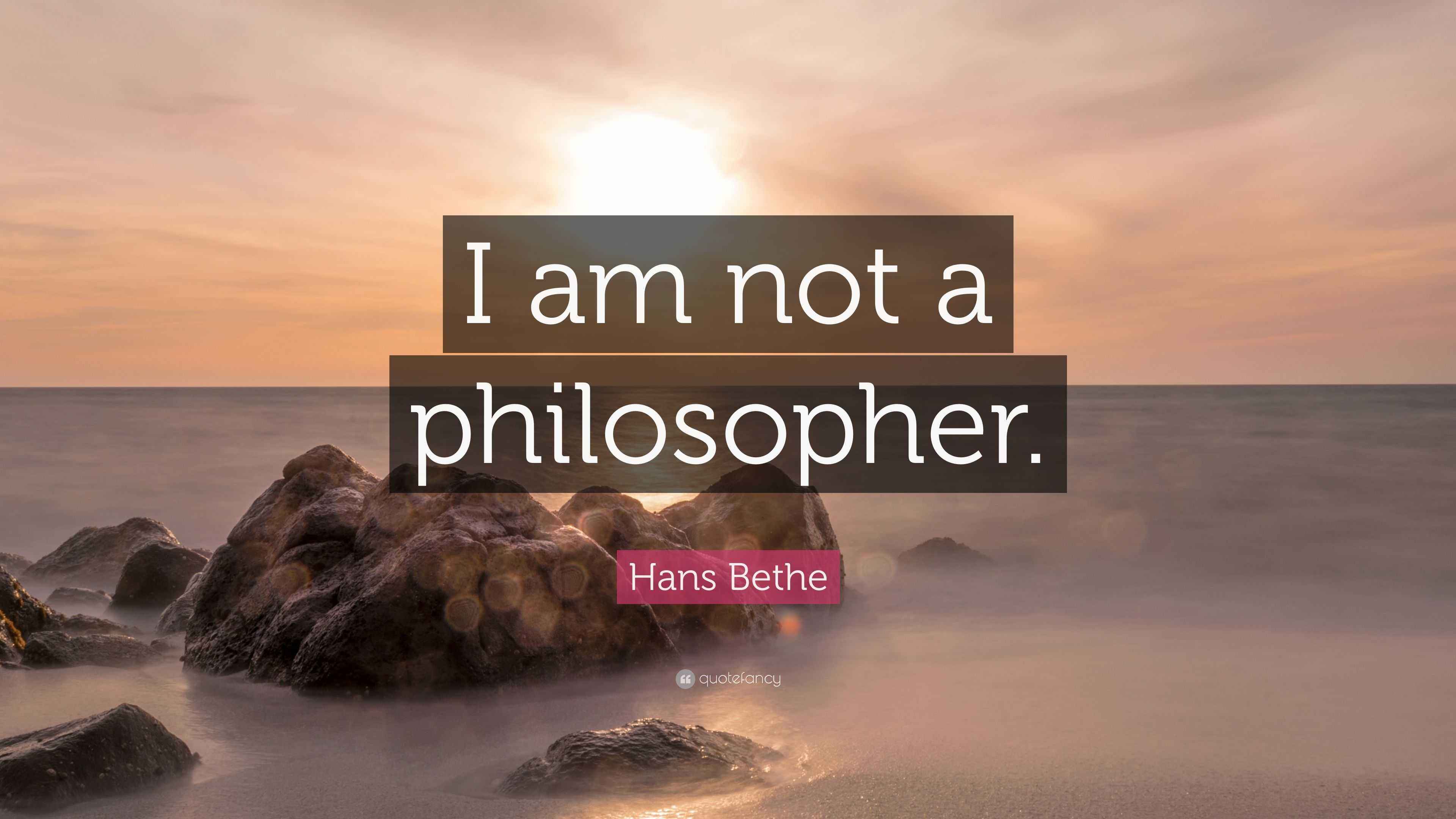 Hans Bethe Quote: “I am not a philosopher.”