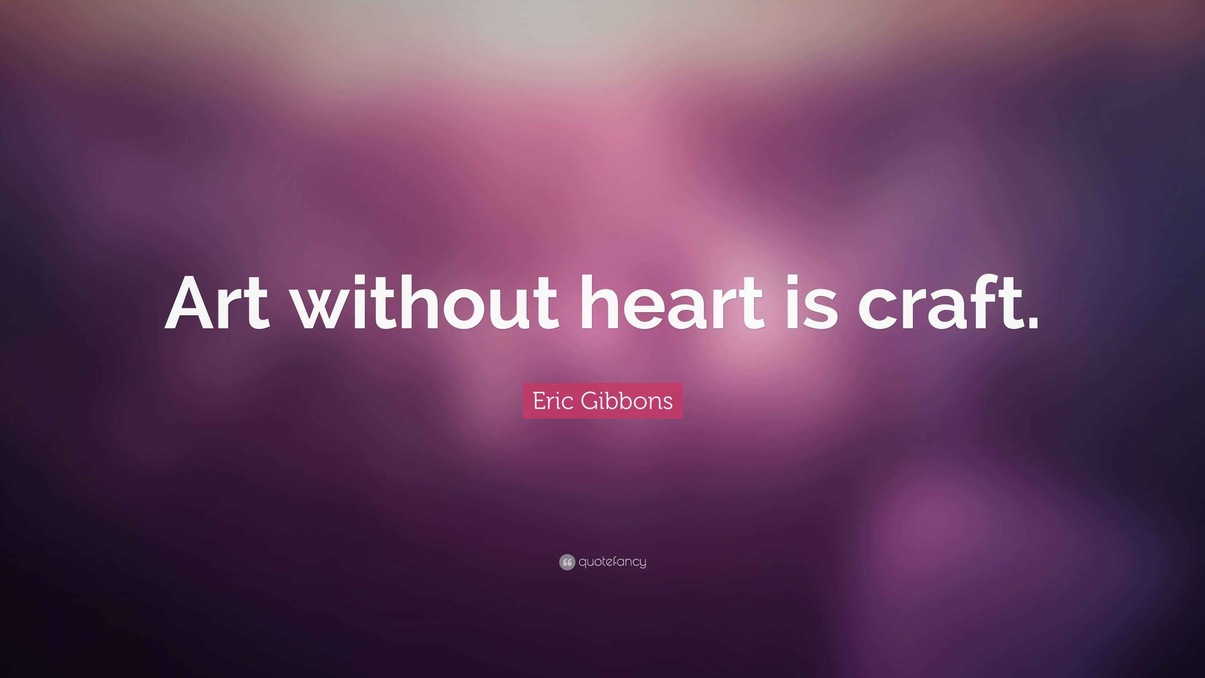 Eric Gibbons Quote: “Art without heart is craft.”