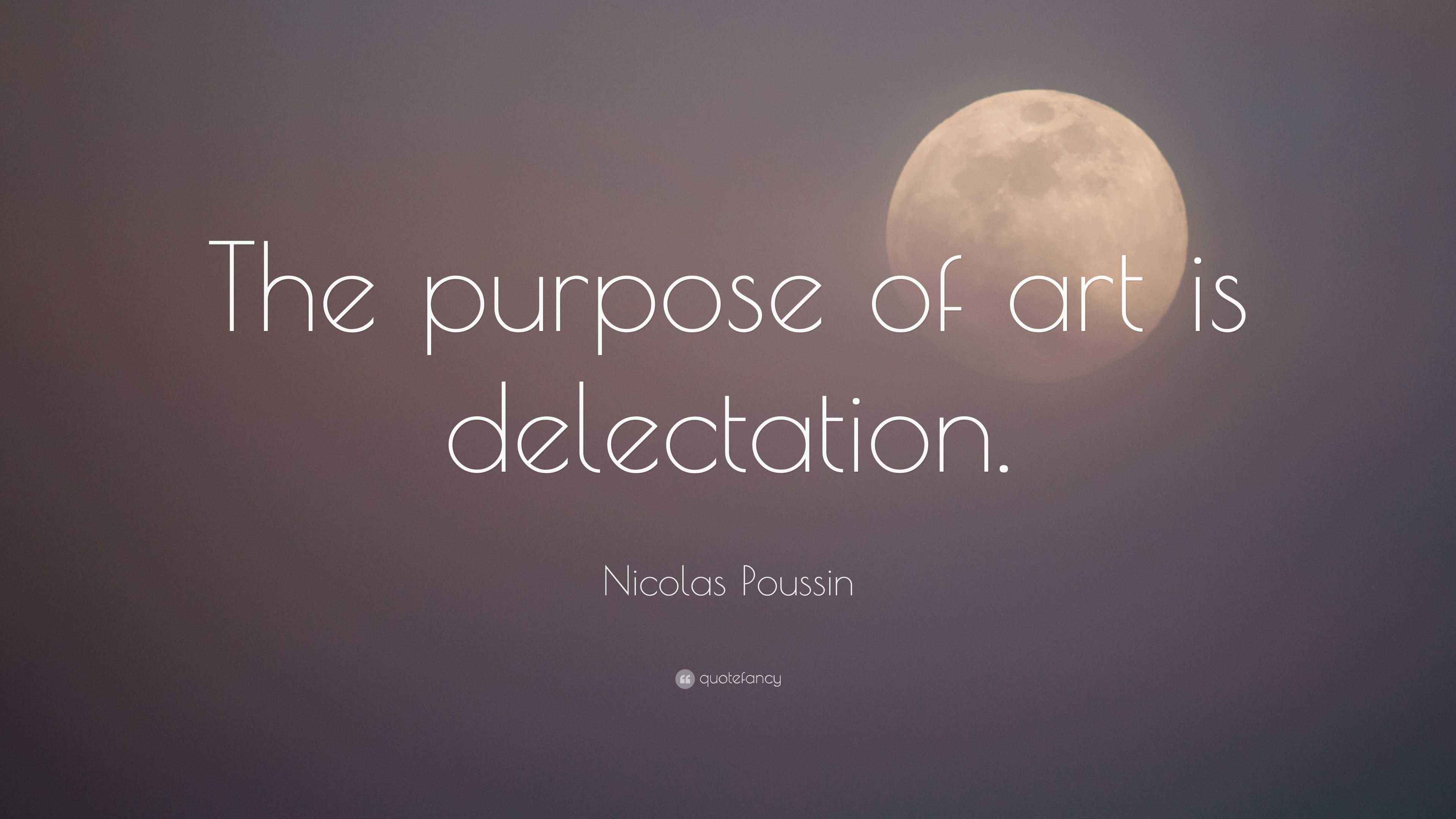 Nicolas Poussin Quote: “The purpose of art is delectation.”