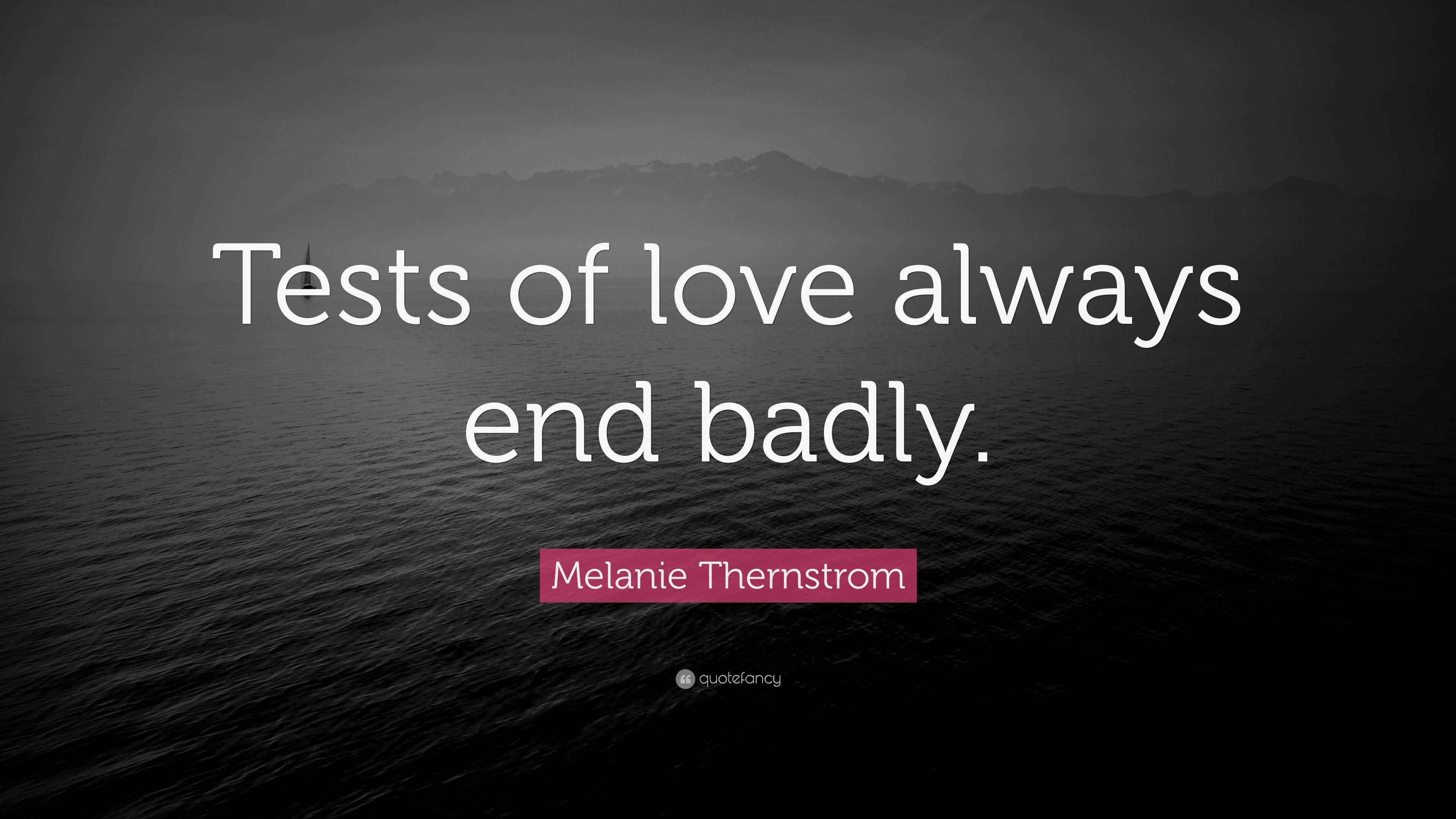 Melanie Thernstrom Quote: “Tests of love always end badly.”