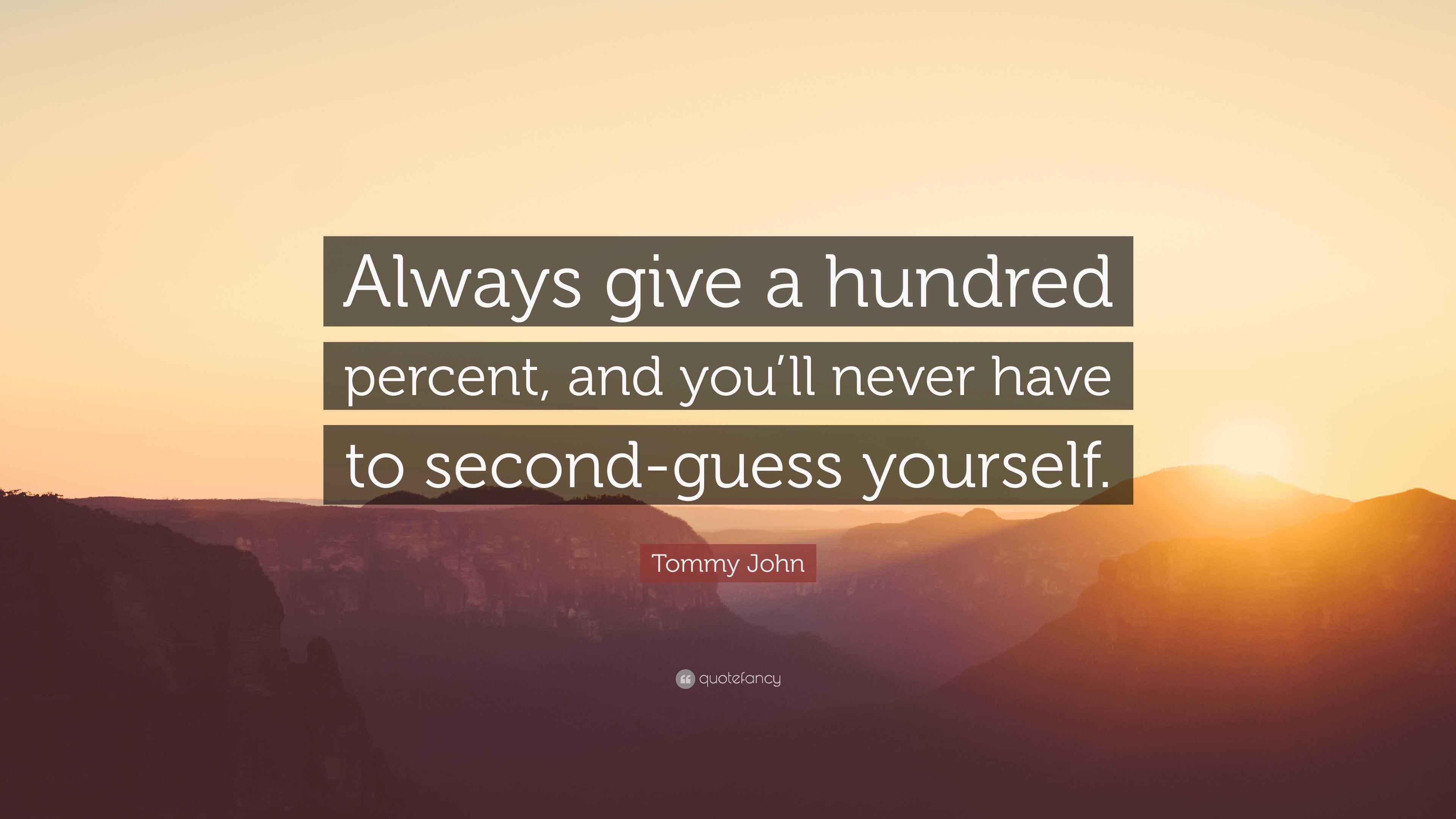Tommy John Quote: “Always give a hundred percent, and you’ll never have ...