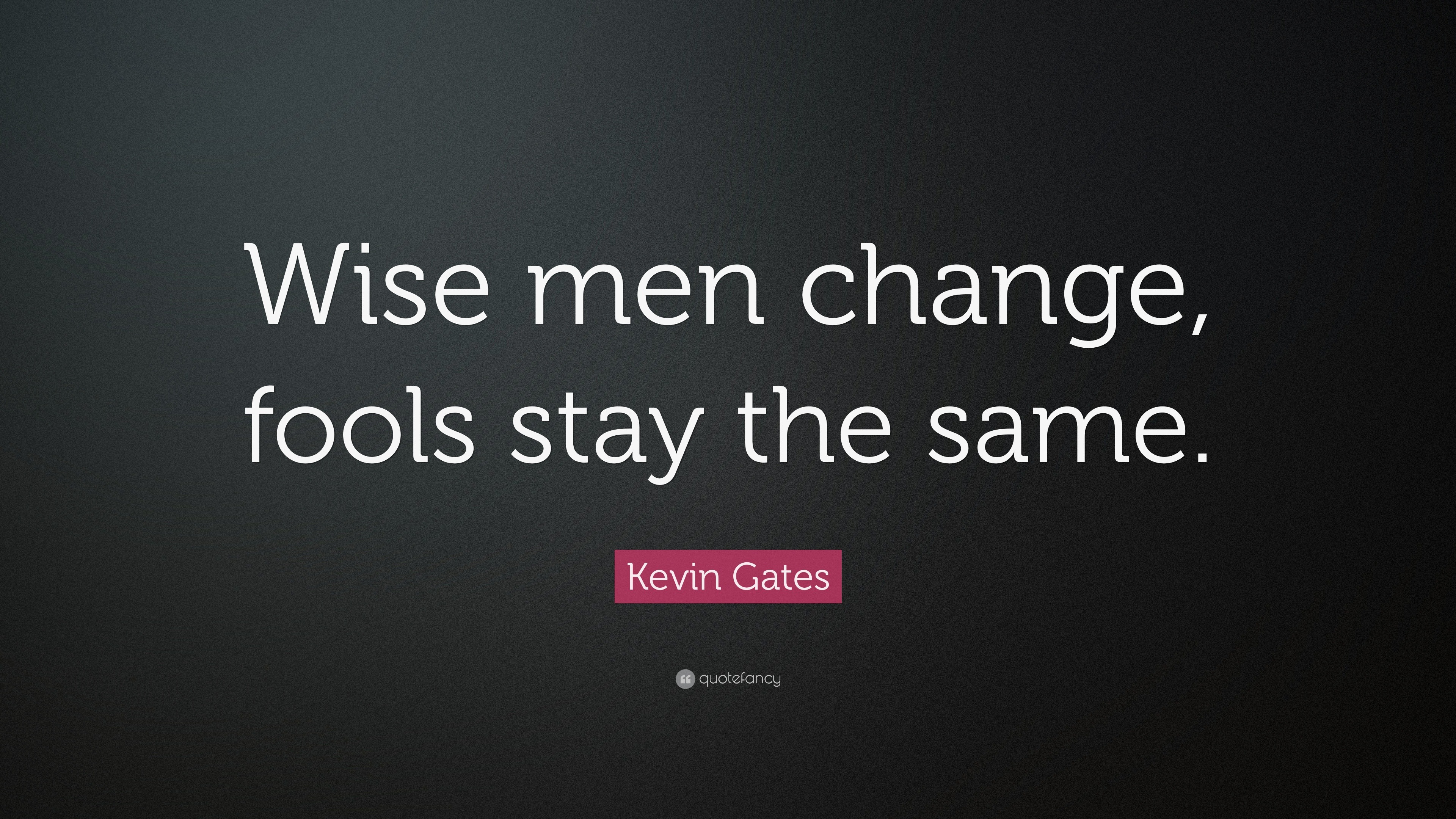 Kevin Gates Quote: “Wise men change, fools stay the same.”