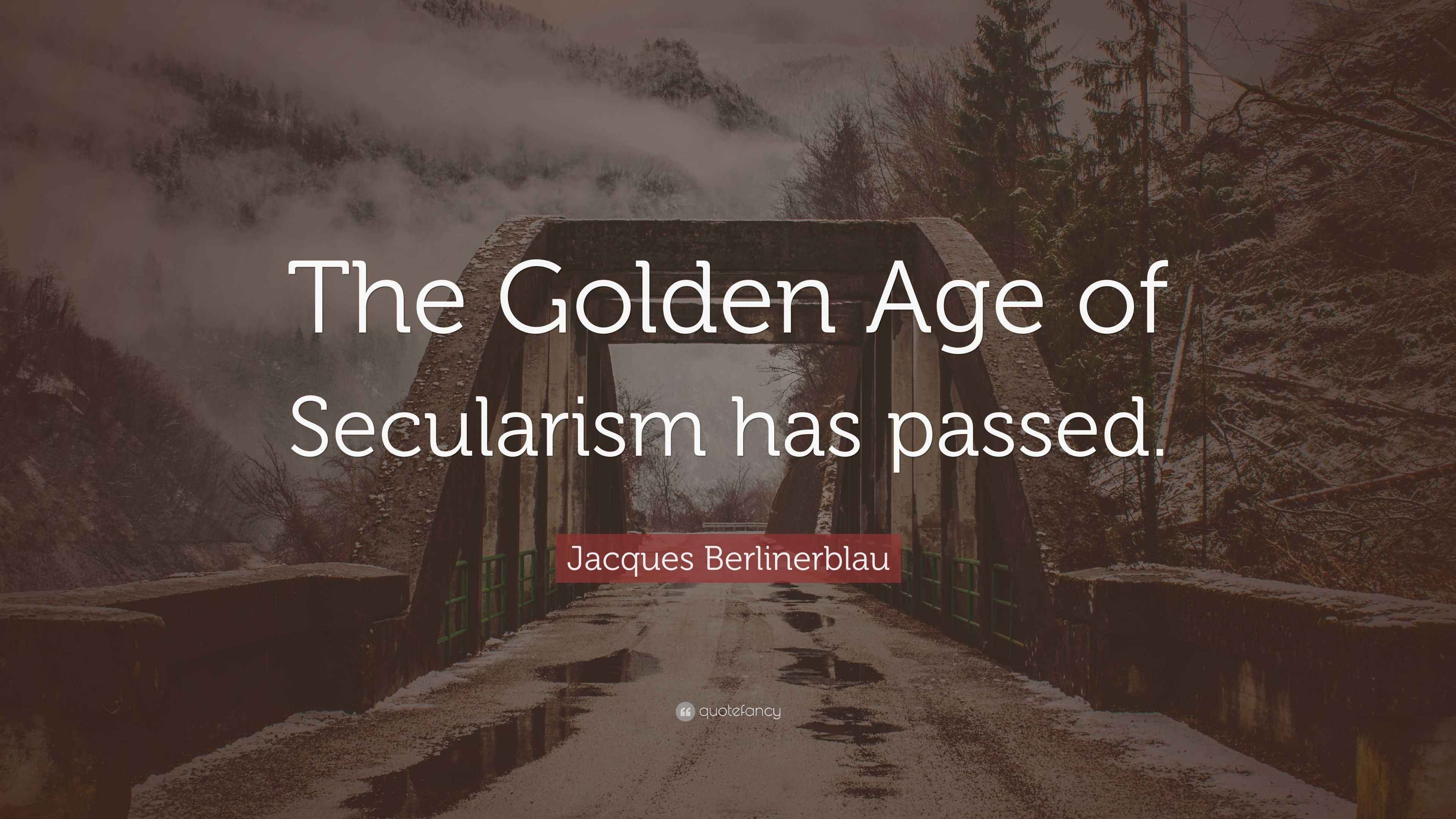 Jacques Berlinerblau Quote: “The Golden Age of Secularism has passed.”