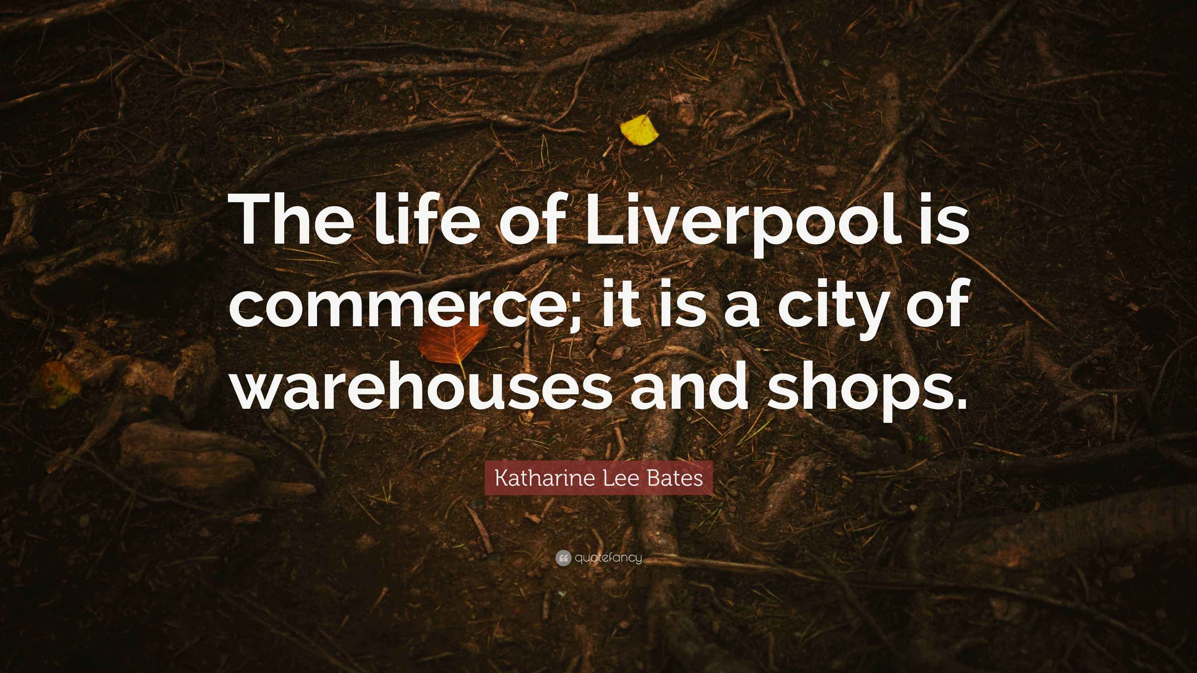 Katharine Lee Bates Quote: “The life of Liverpool is commerce; it is a ...