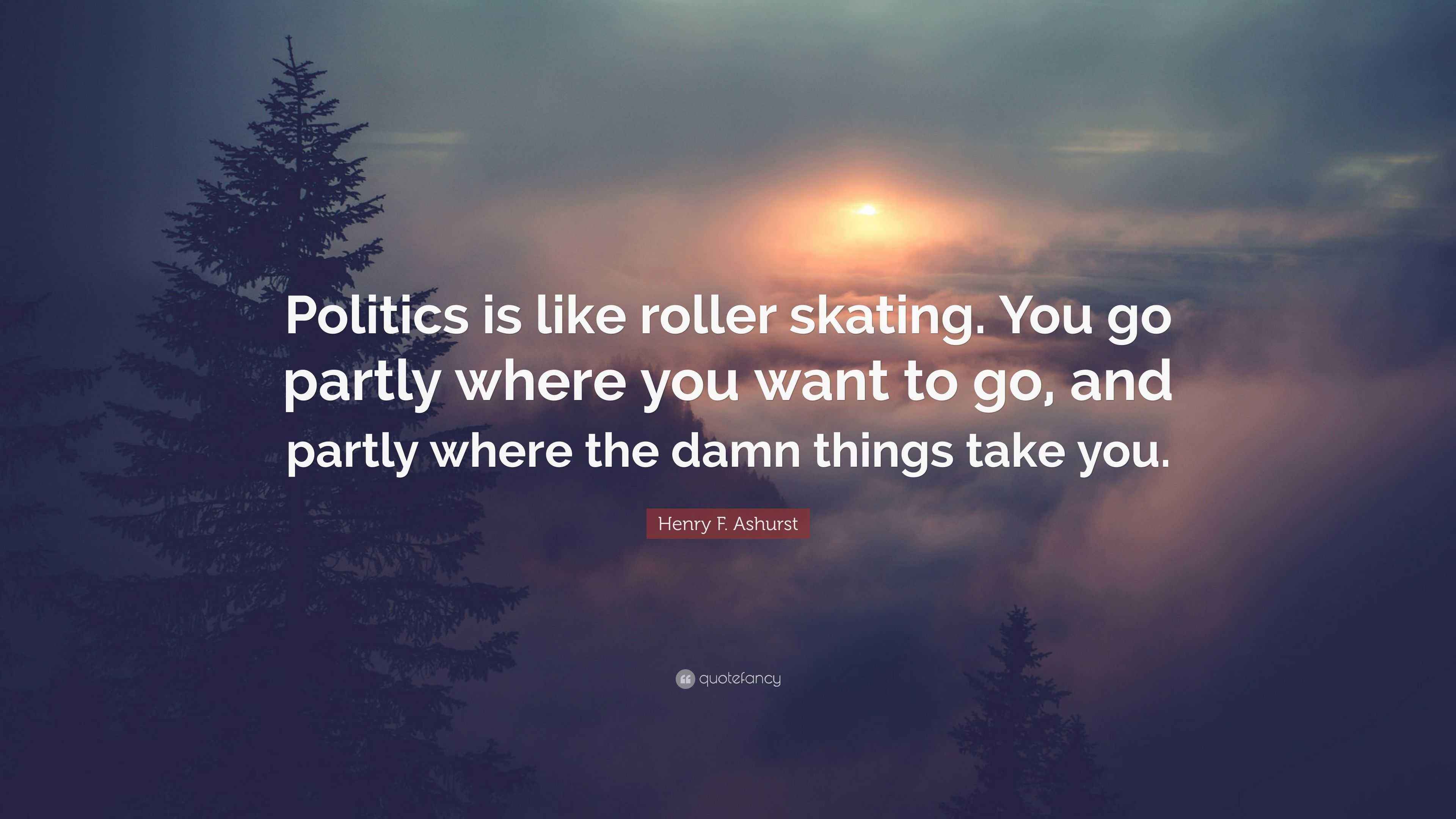 Henry F. Ashurst Quote: “Politics is like roller skating. You go partly ...