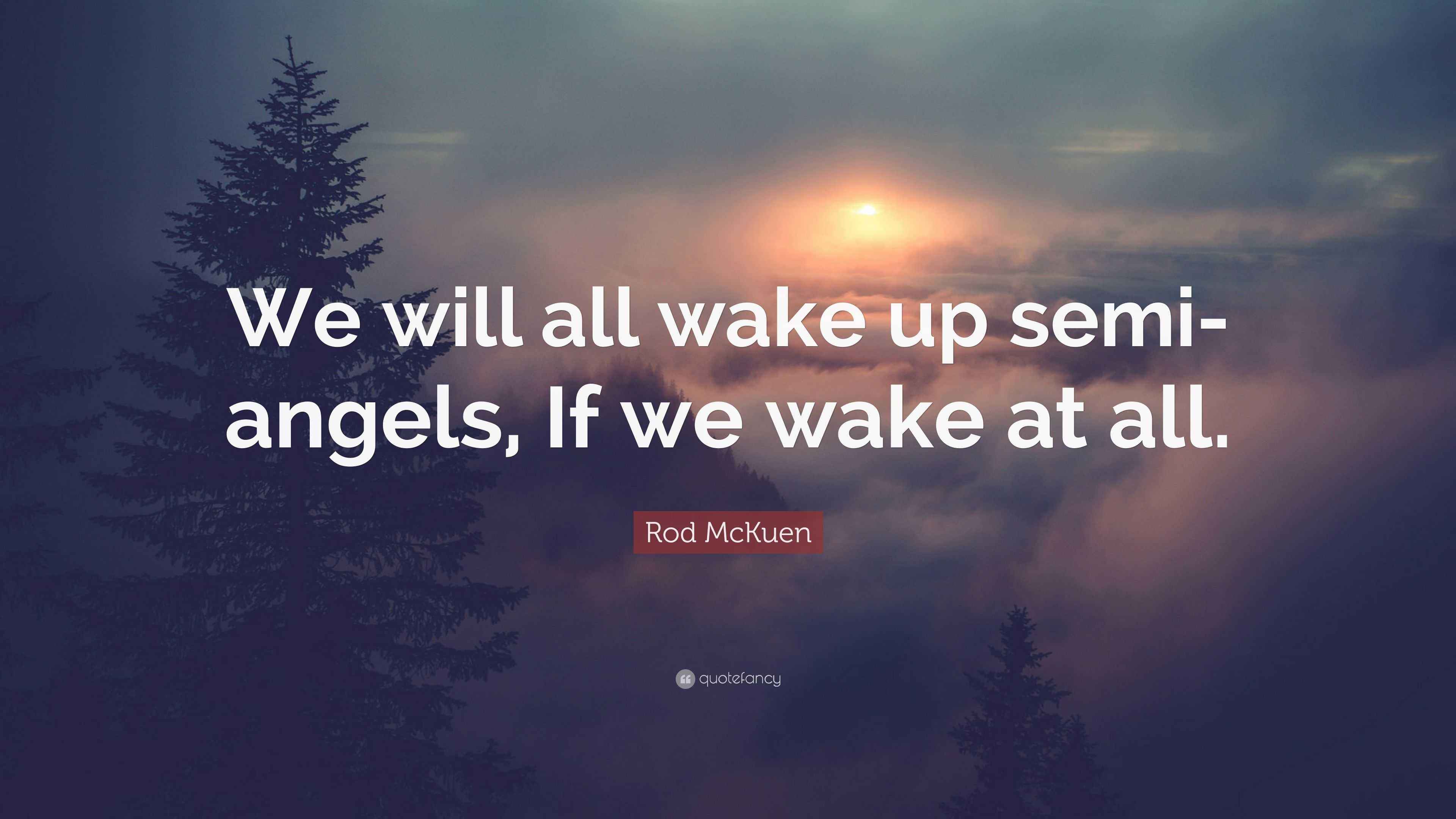 Rod McKuen Quote: “We will all wake up semi-angels, If we wake at all.”