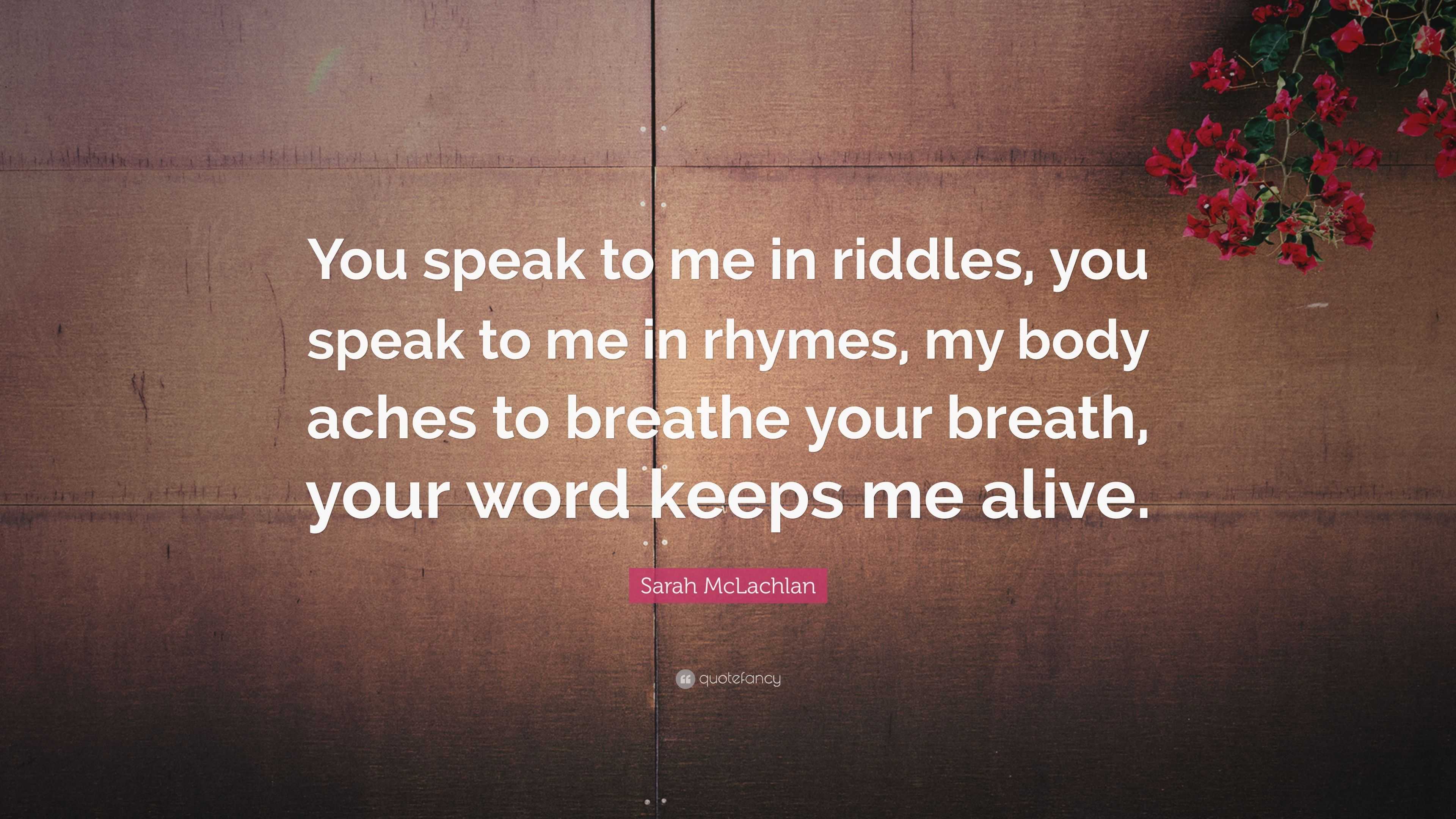 Sarah McLachlan Quote: “You speak to me in riddles, you speak to me in ...
