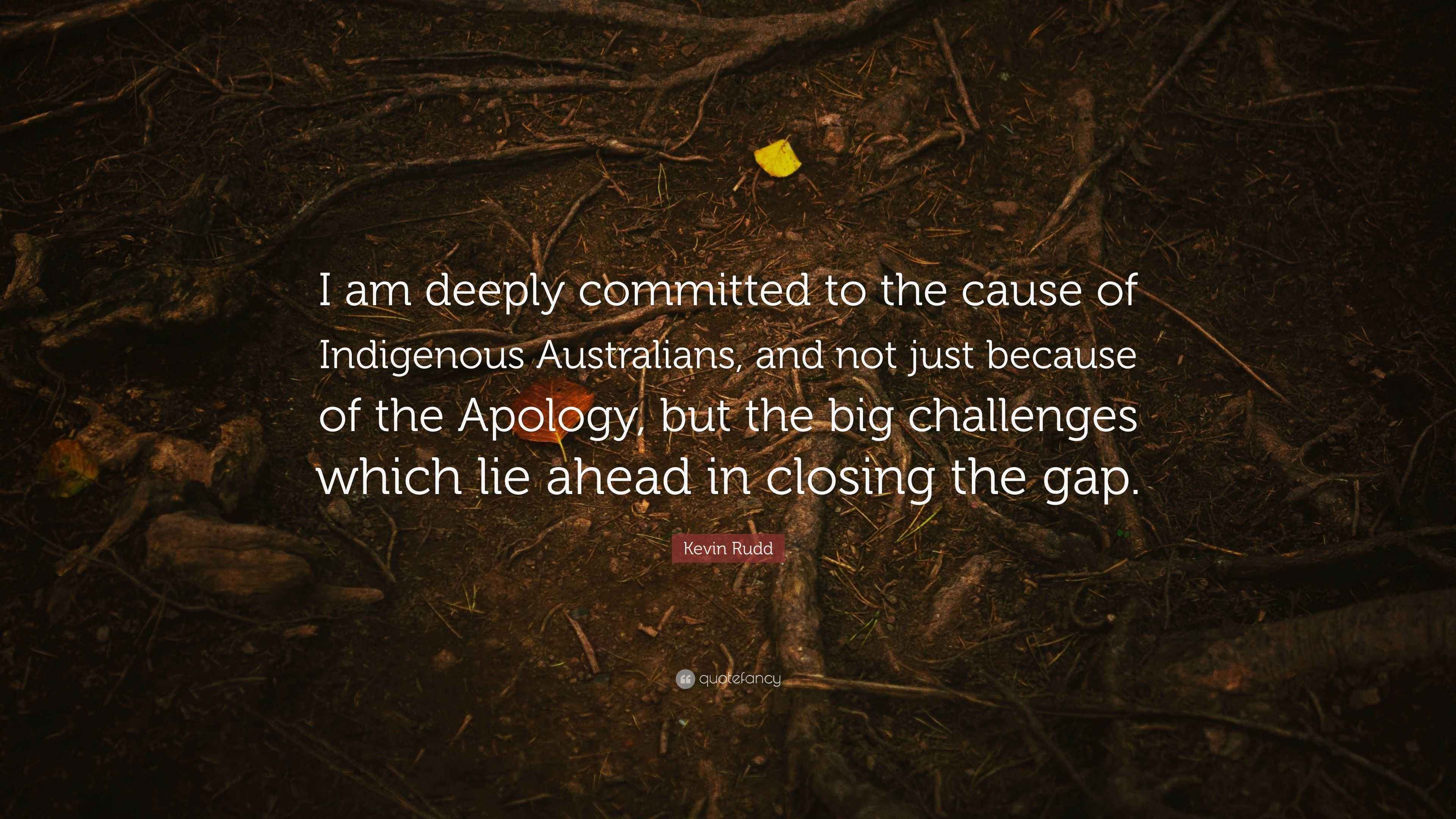 Kevin Rudd Quote: “I am deeply committed to the cause of Indigenous ...