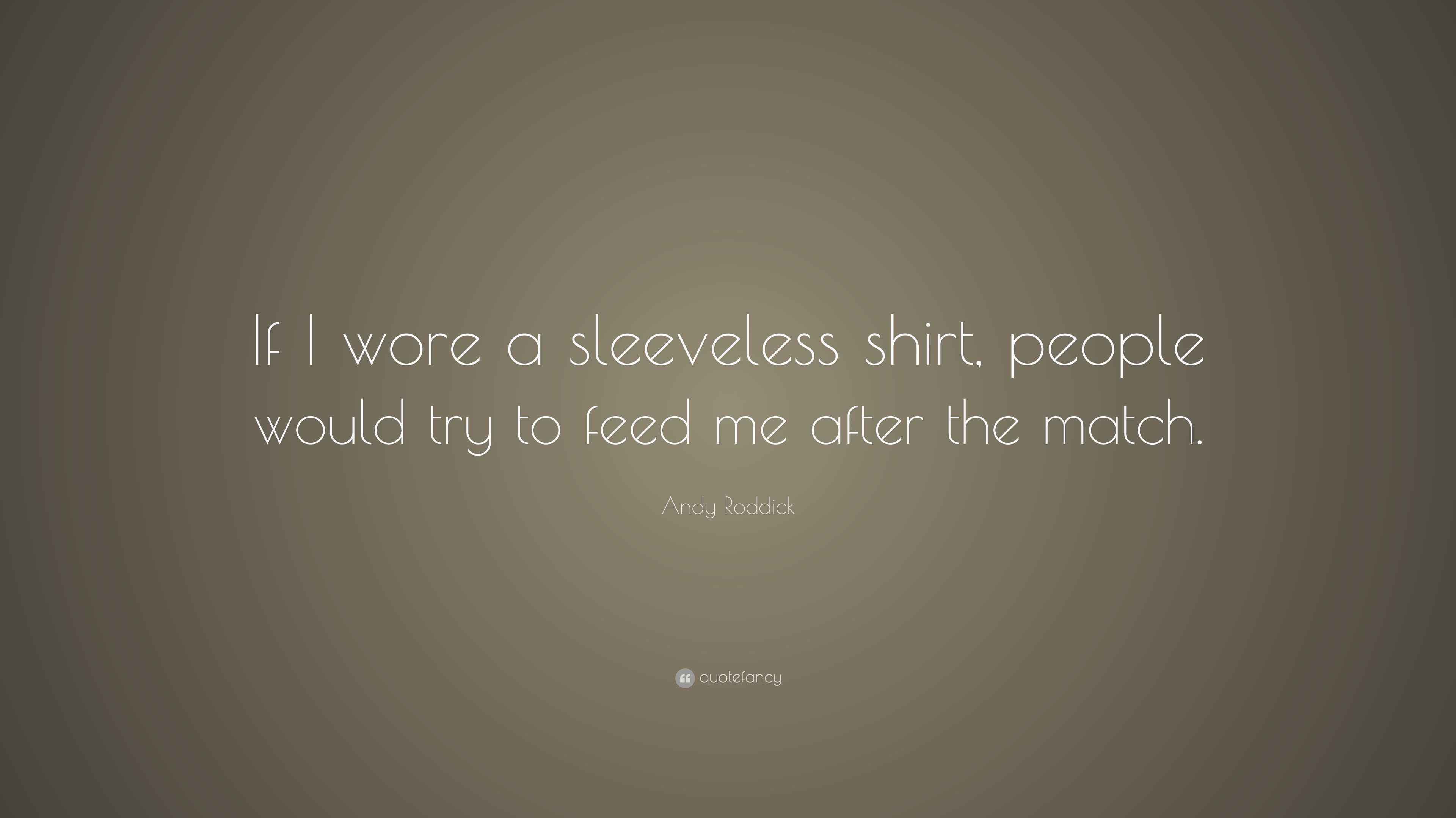 Andy Roddick Quote: “If I wore a sleeveless shirt, people would try to ...
