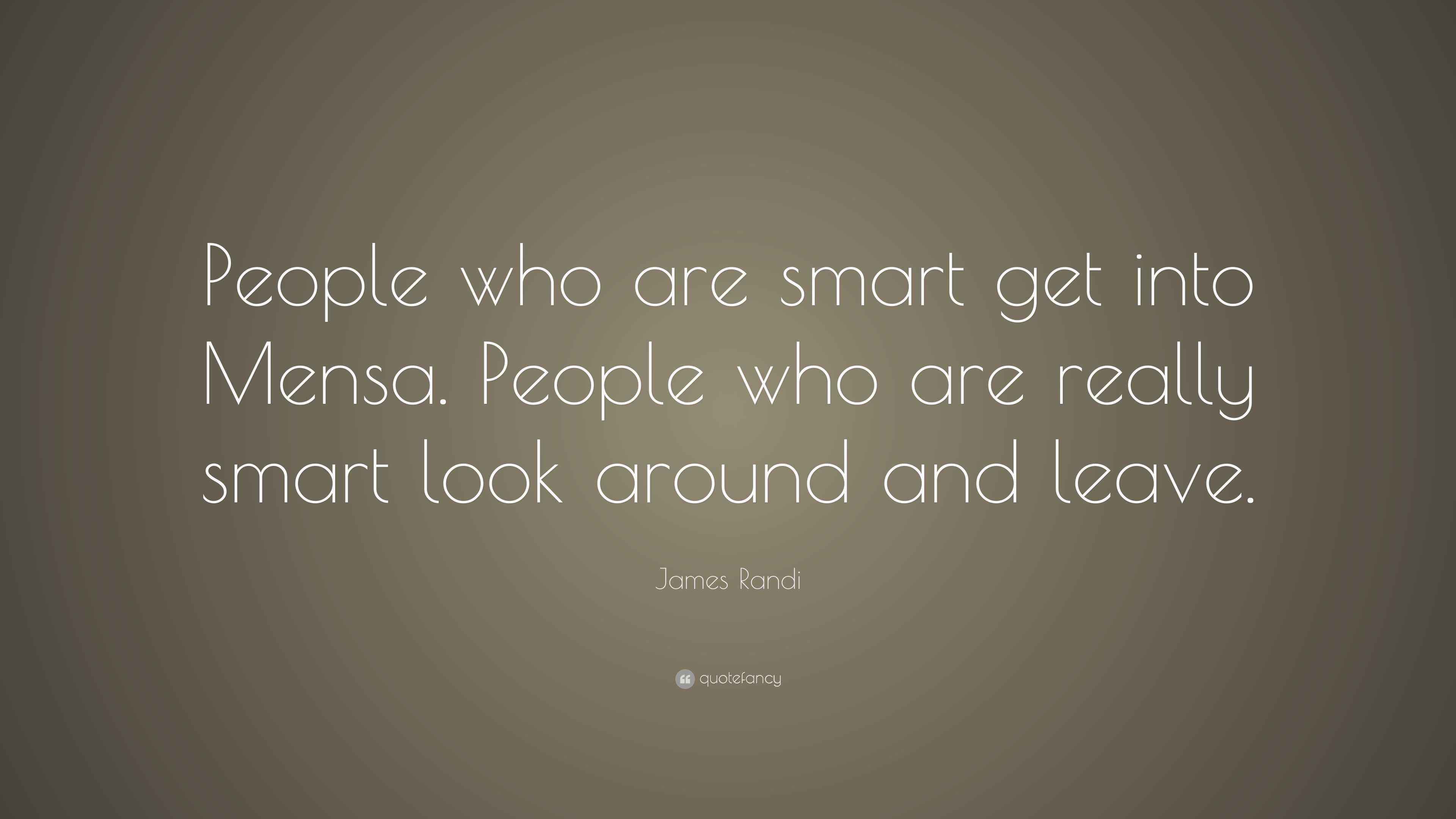 James Randi Quote: “People who are smart get into Mensa. People who are ...