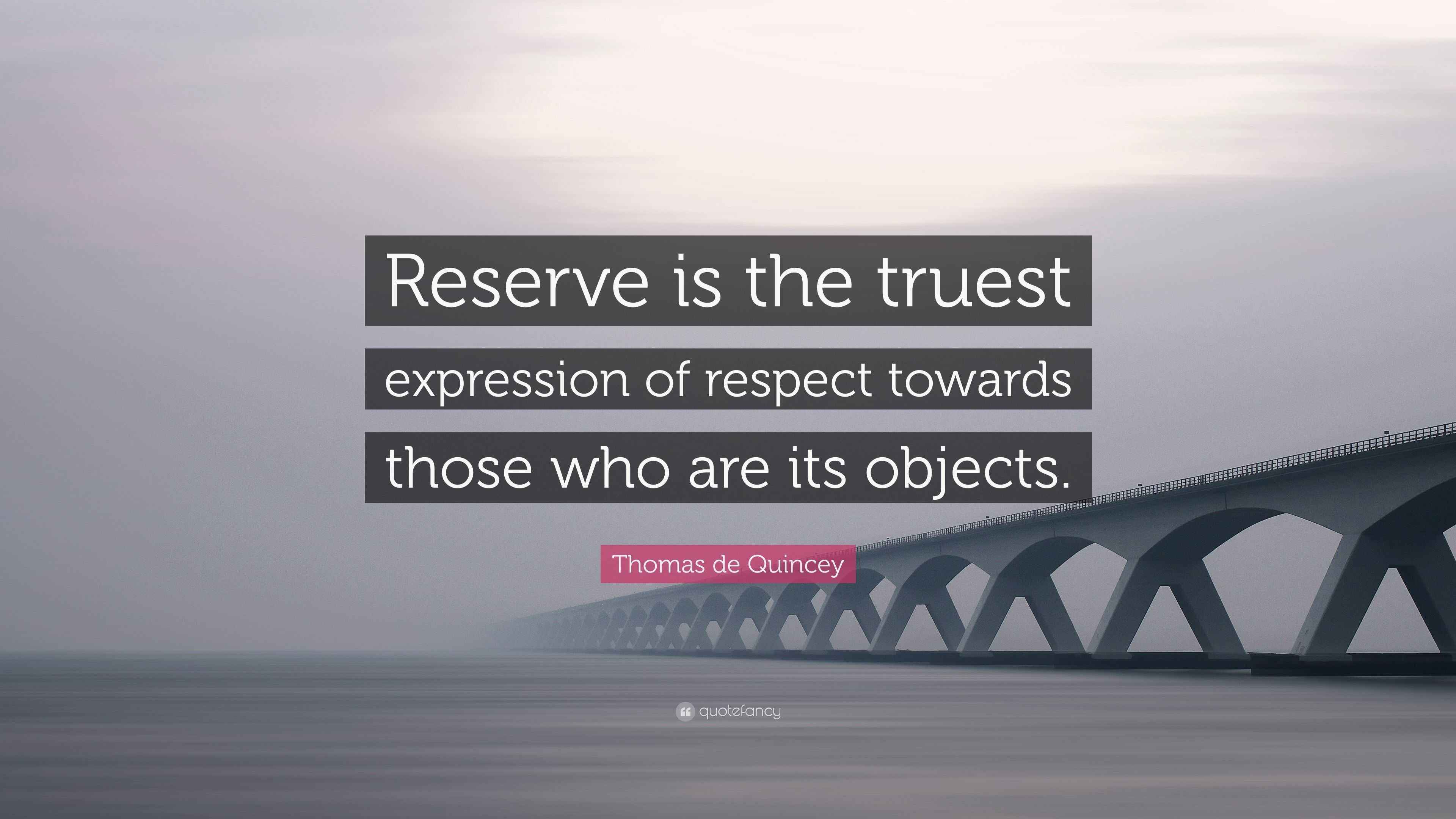 Thomas de Quincey Quote: “Reserve is the truest expression of respect ...