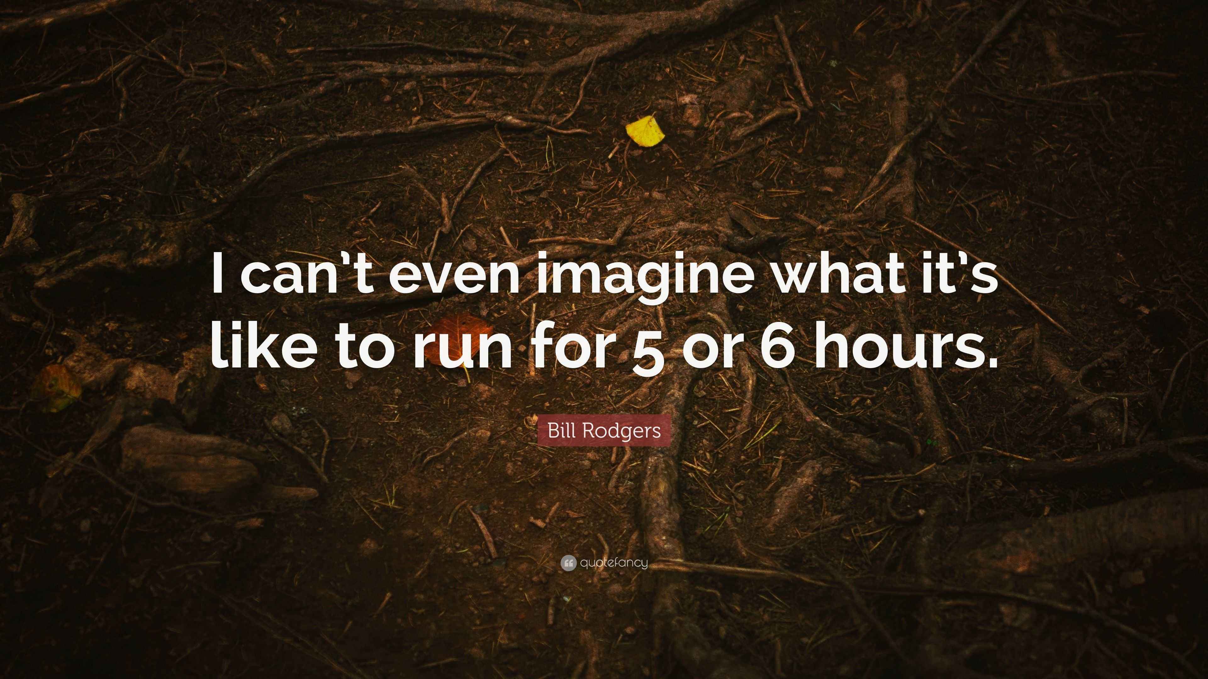 Bill Rodgers Quote: “I can’t even imagine what it’s like to run for 5 ...