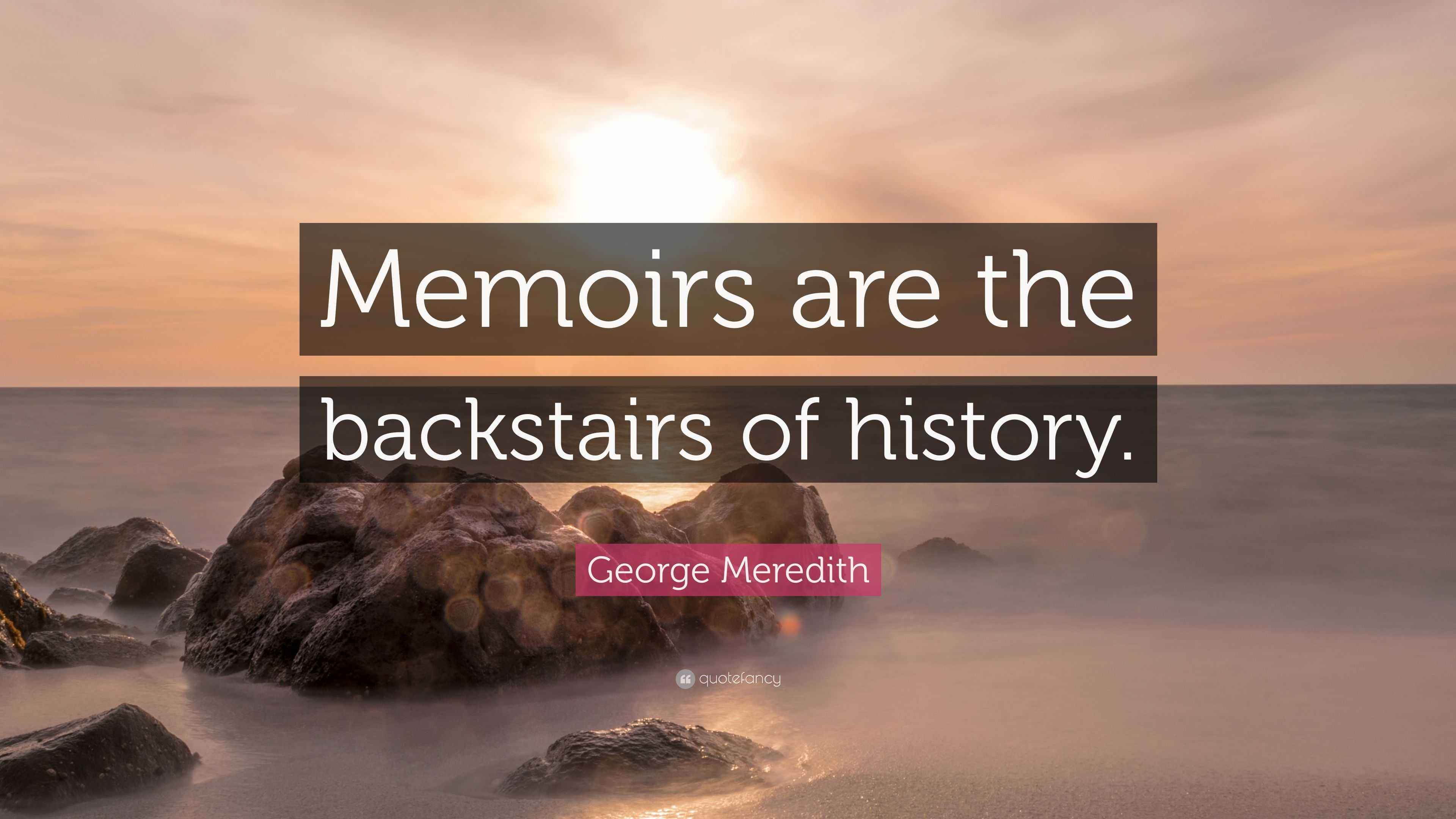 George Meredith Quote: “Memoirs are the backstairs of history.”