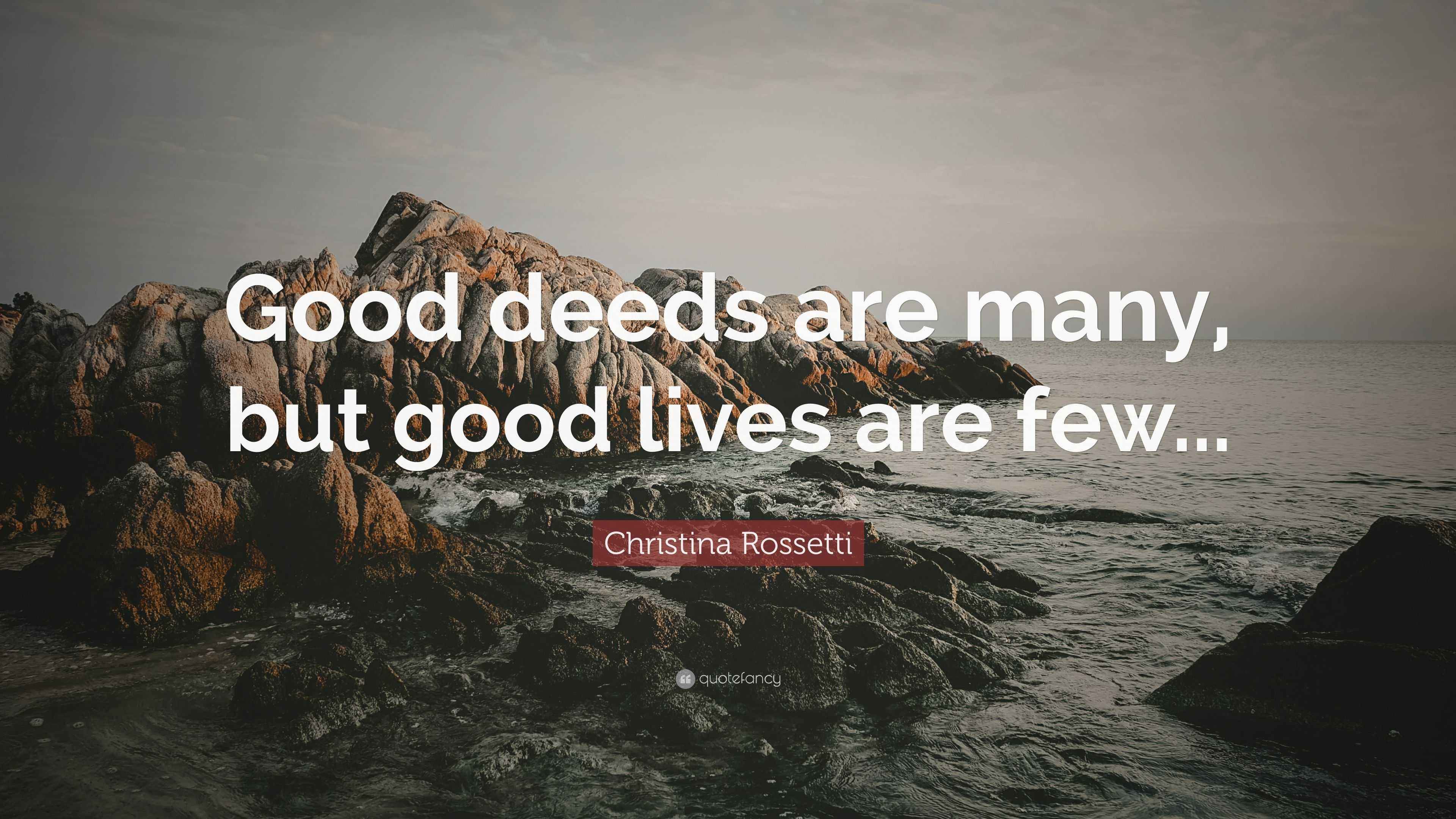 Christina Rossetti Quote: “Good deeds are many, but good lives are few...”