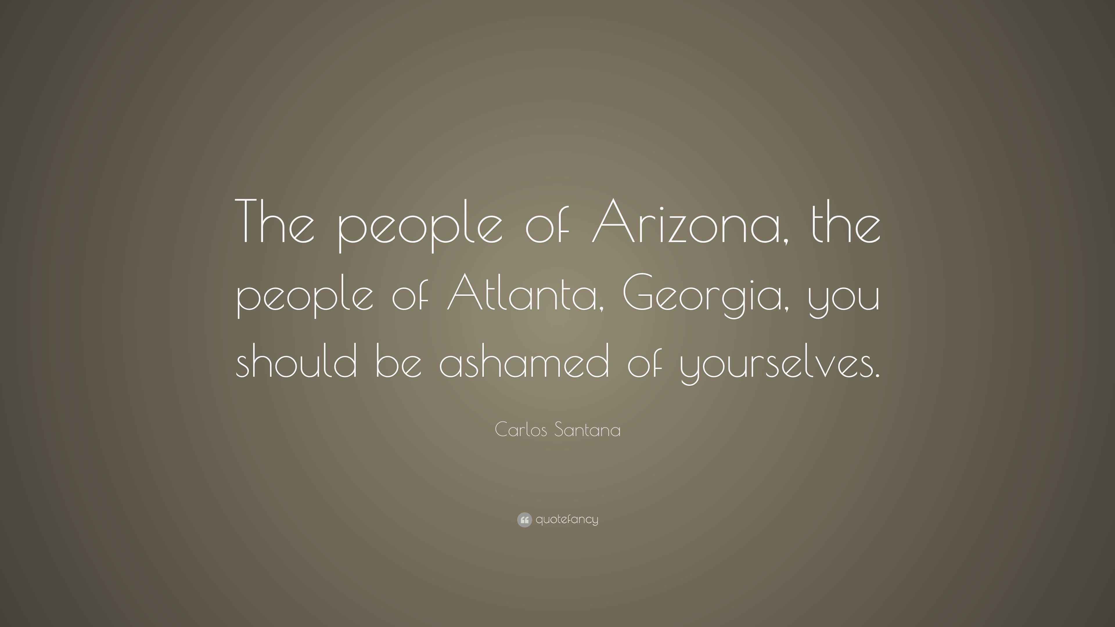 Carlos Santana Quote: “The people of Arizona, the people of Atlanta ...