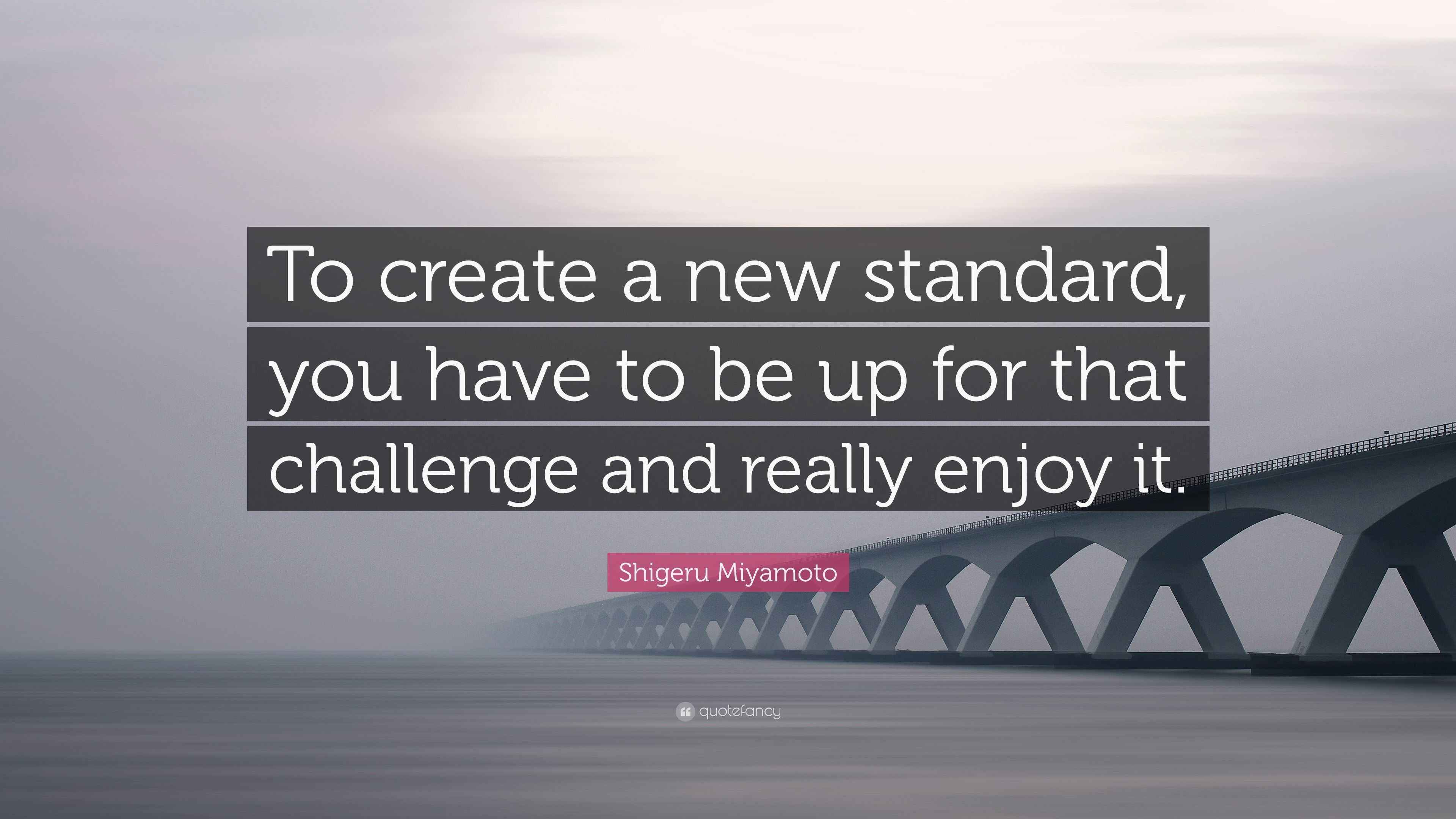 Shigeru Miyamoto Quote: “To create a new standard, you have to be up ...