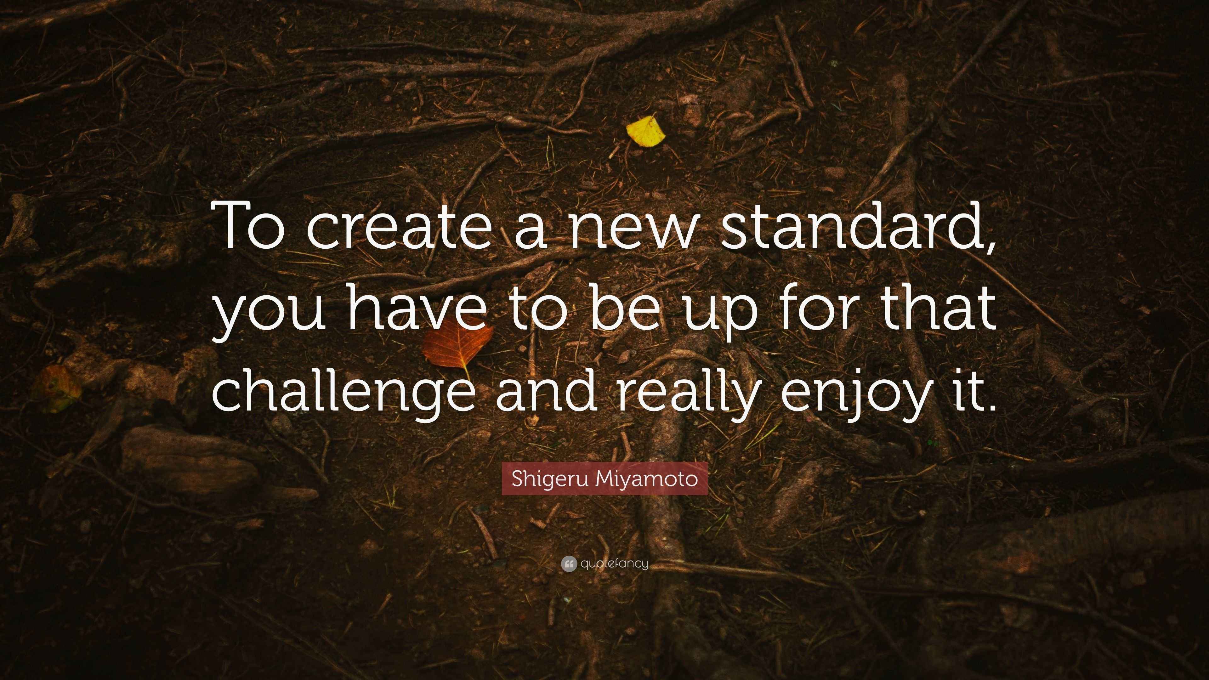 Shigeru Miyamoto Quote: “To create a new standard, you have to be up ...