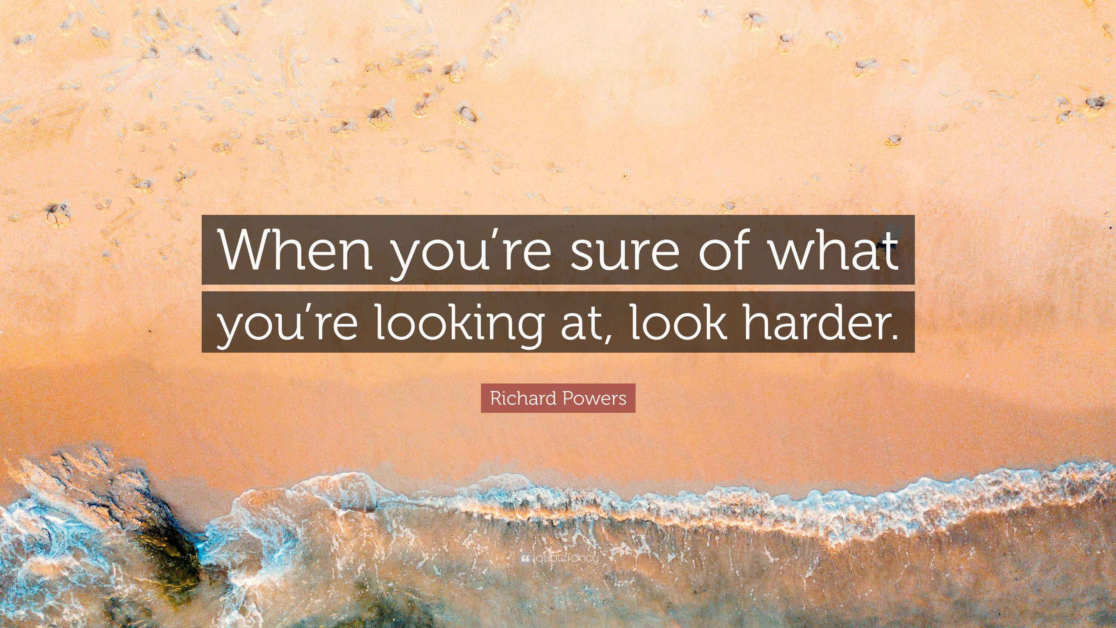 Richard Powers Quote: “When you’re sure of what you’re looking at, look ...