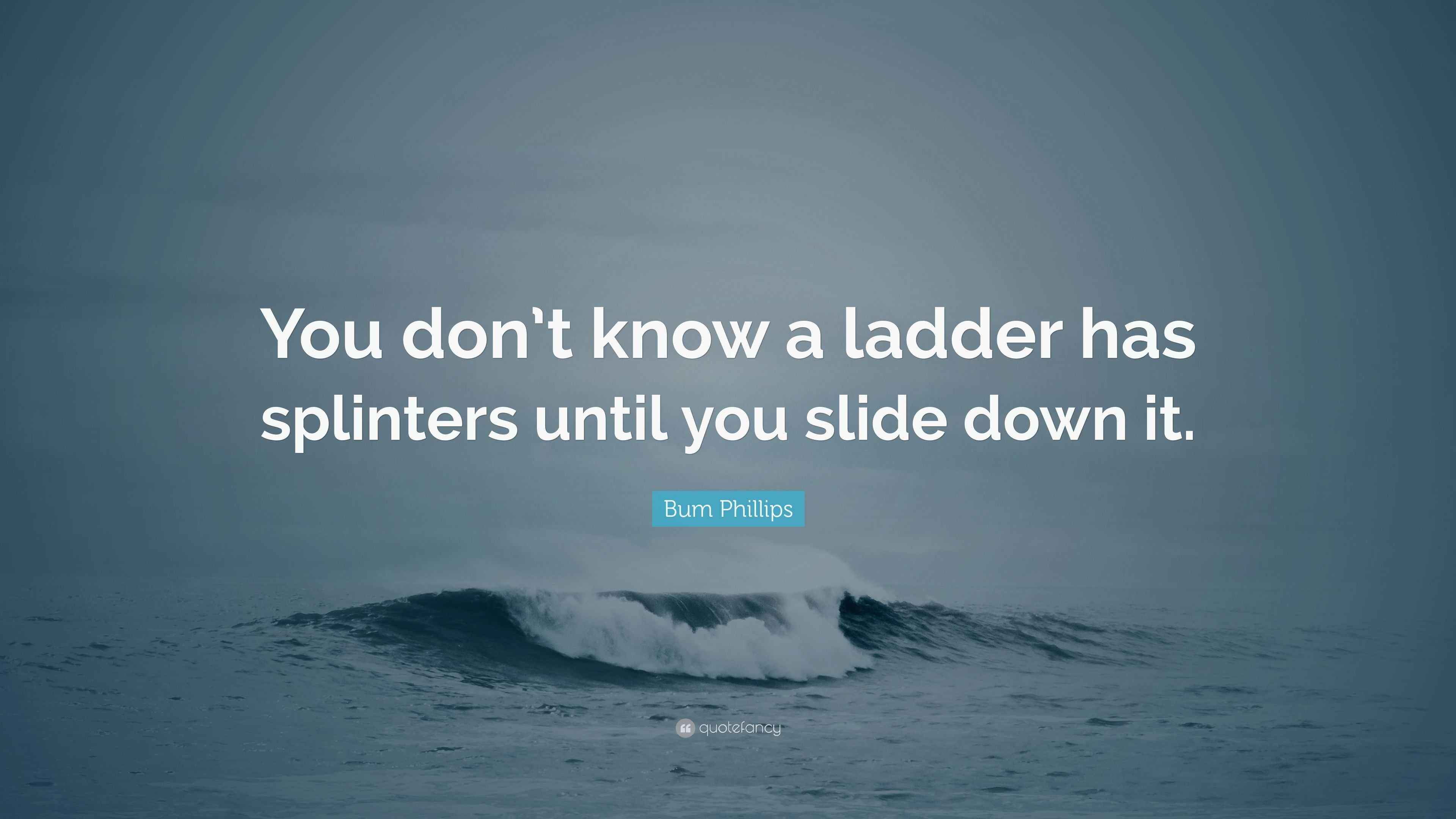 Bum Phillips Quote: “You don’t know a ladder has splinters until you ...