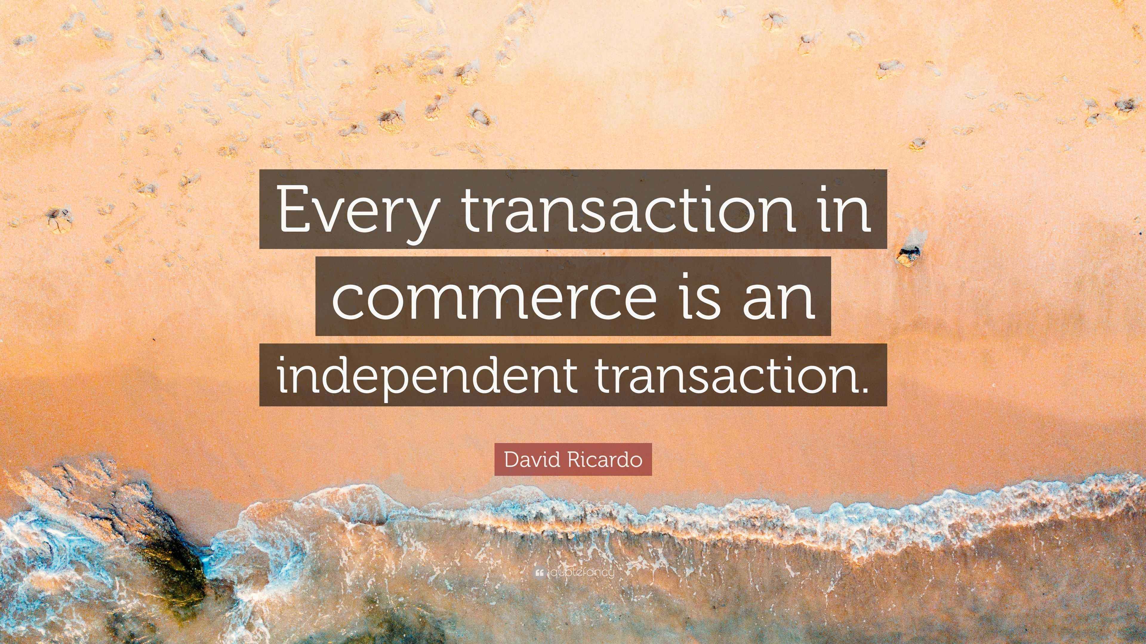 David Ricardo Quote: “Every transaction in commerce is an independent ...