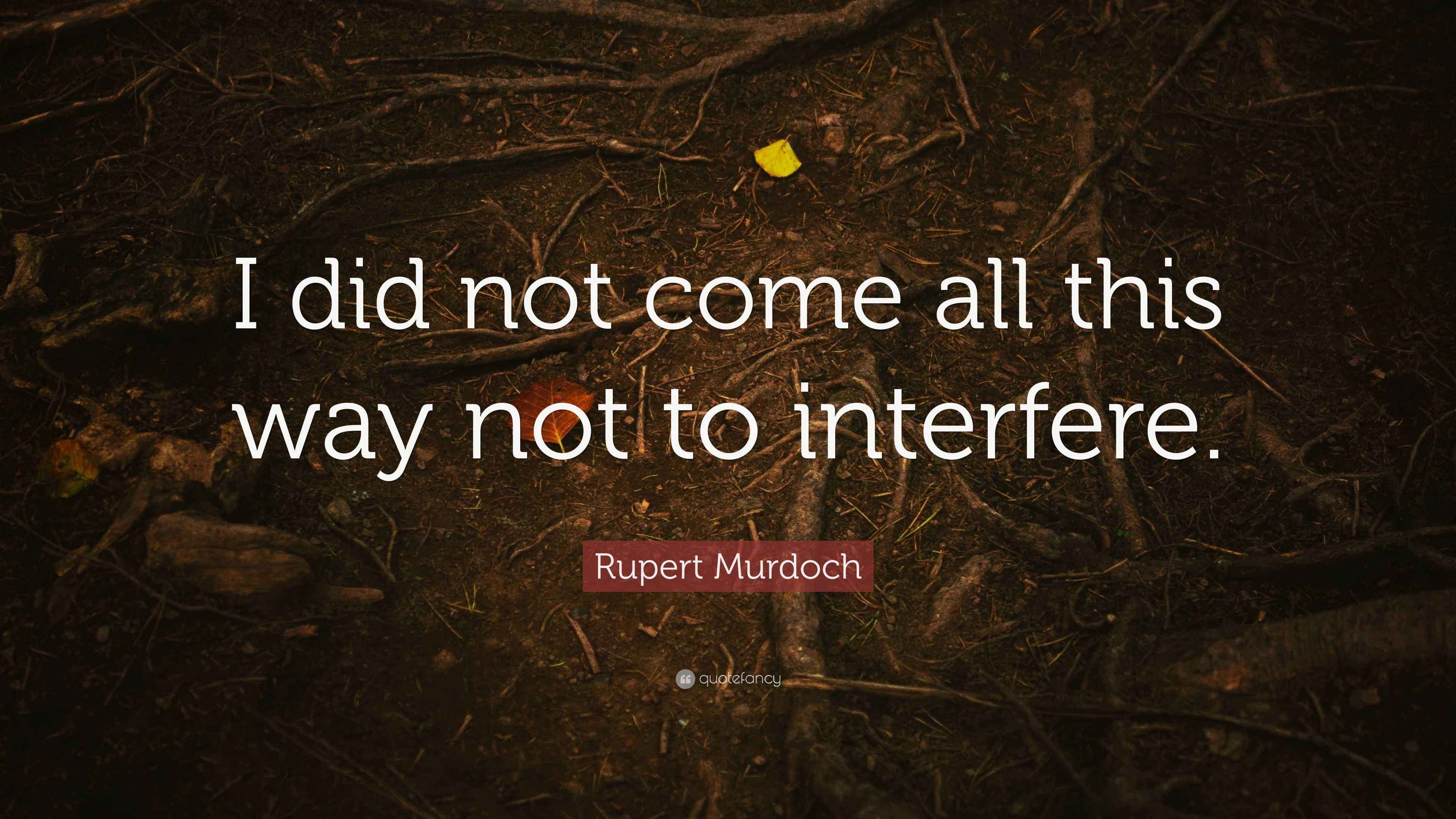 Rupert Murdoch Quote: “I did not come all this way not to interfere.”