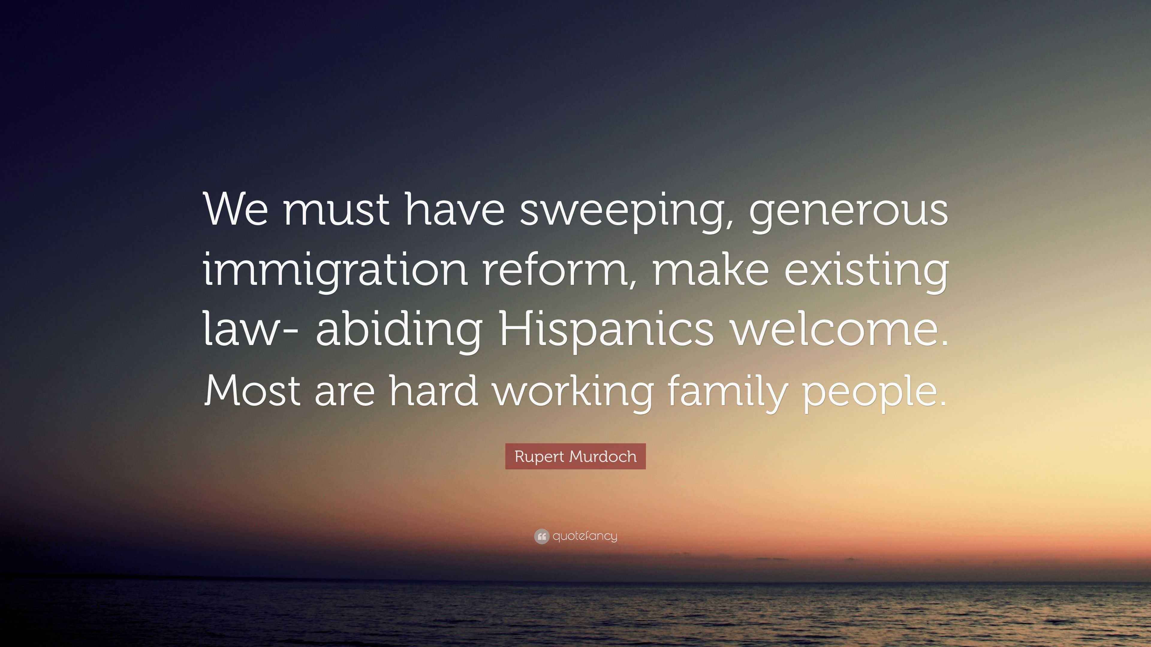 Rupert Murdoch Quote: “We must have sweeping, generous immigration ...