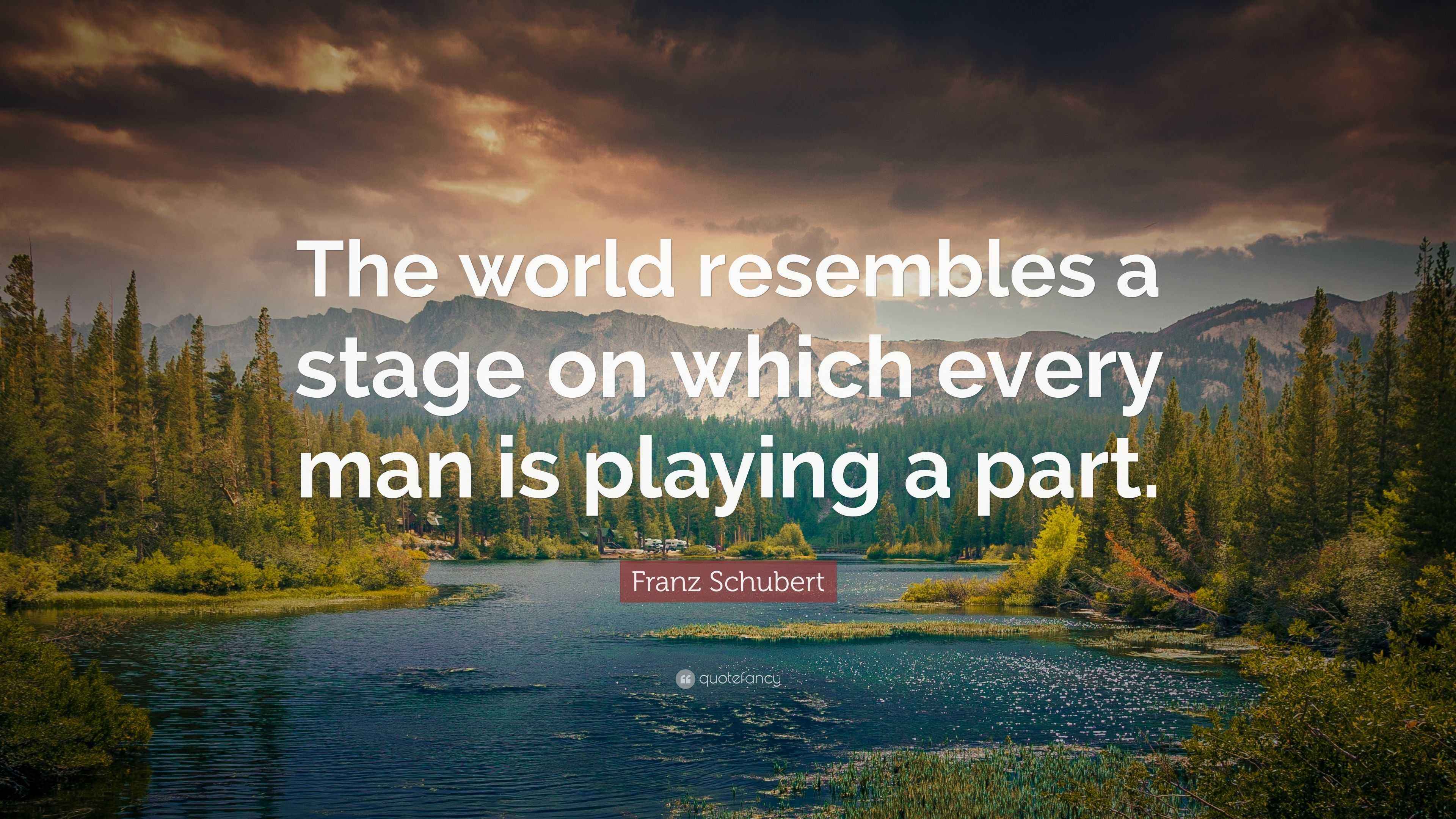 Franz Schubert Quote: “The world resembles a stage on which every man ...