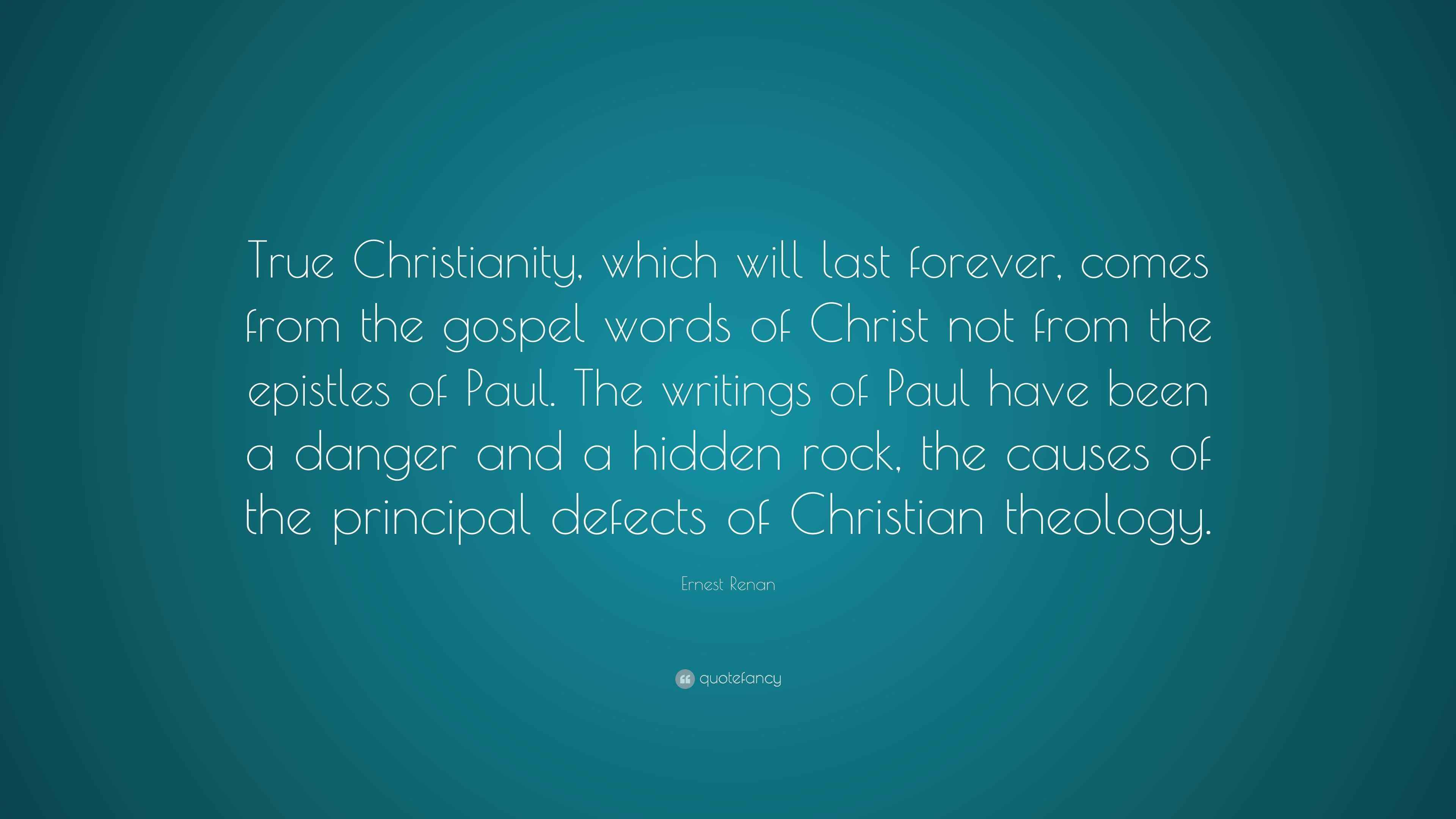 Ernest Renan Quote: “True Christianity, which will last forever, comes ...