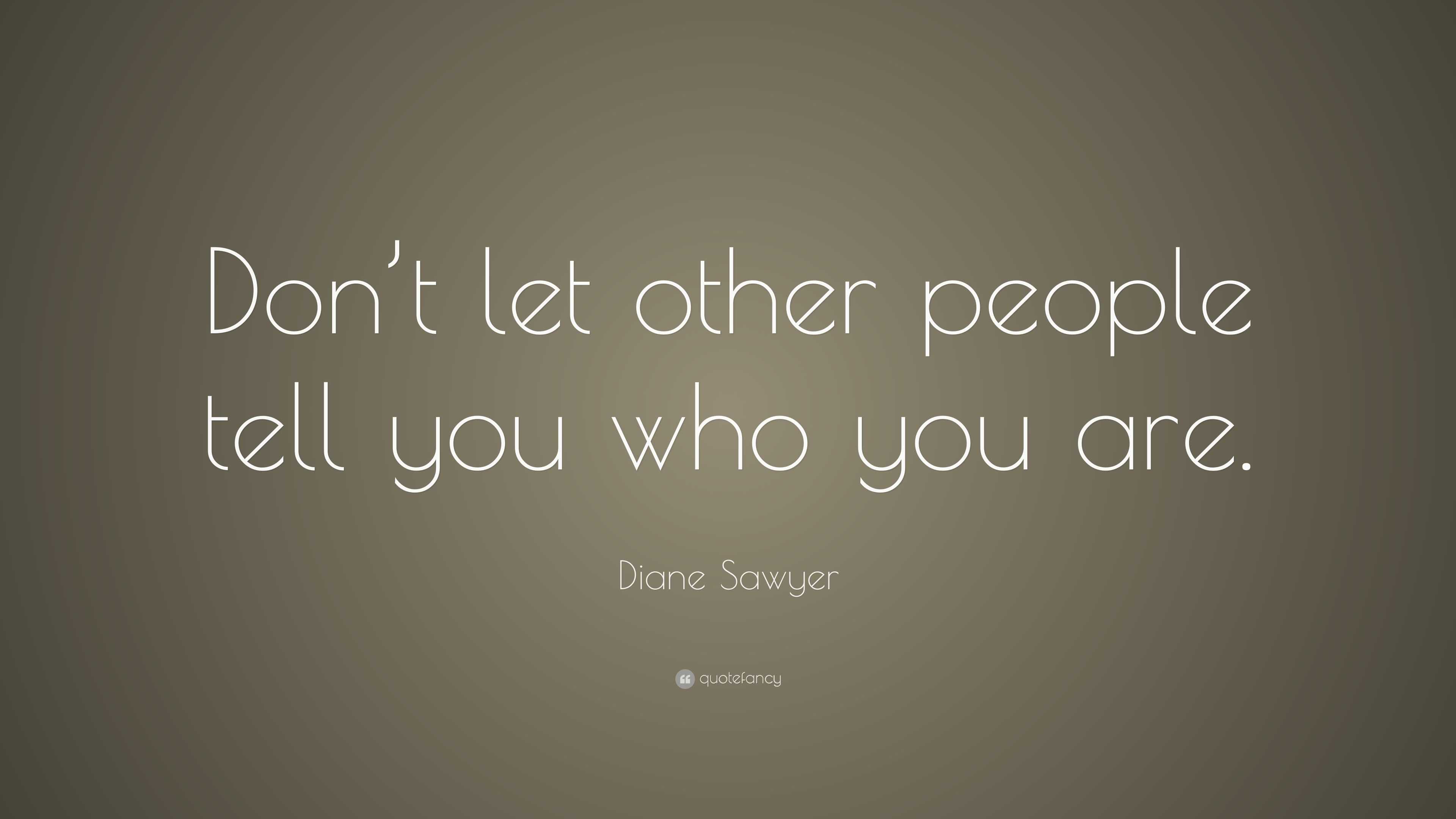 Diane Sawyer Quote: “Don’t let other people tell you who you are.”