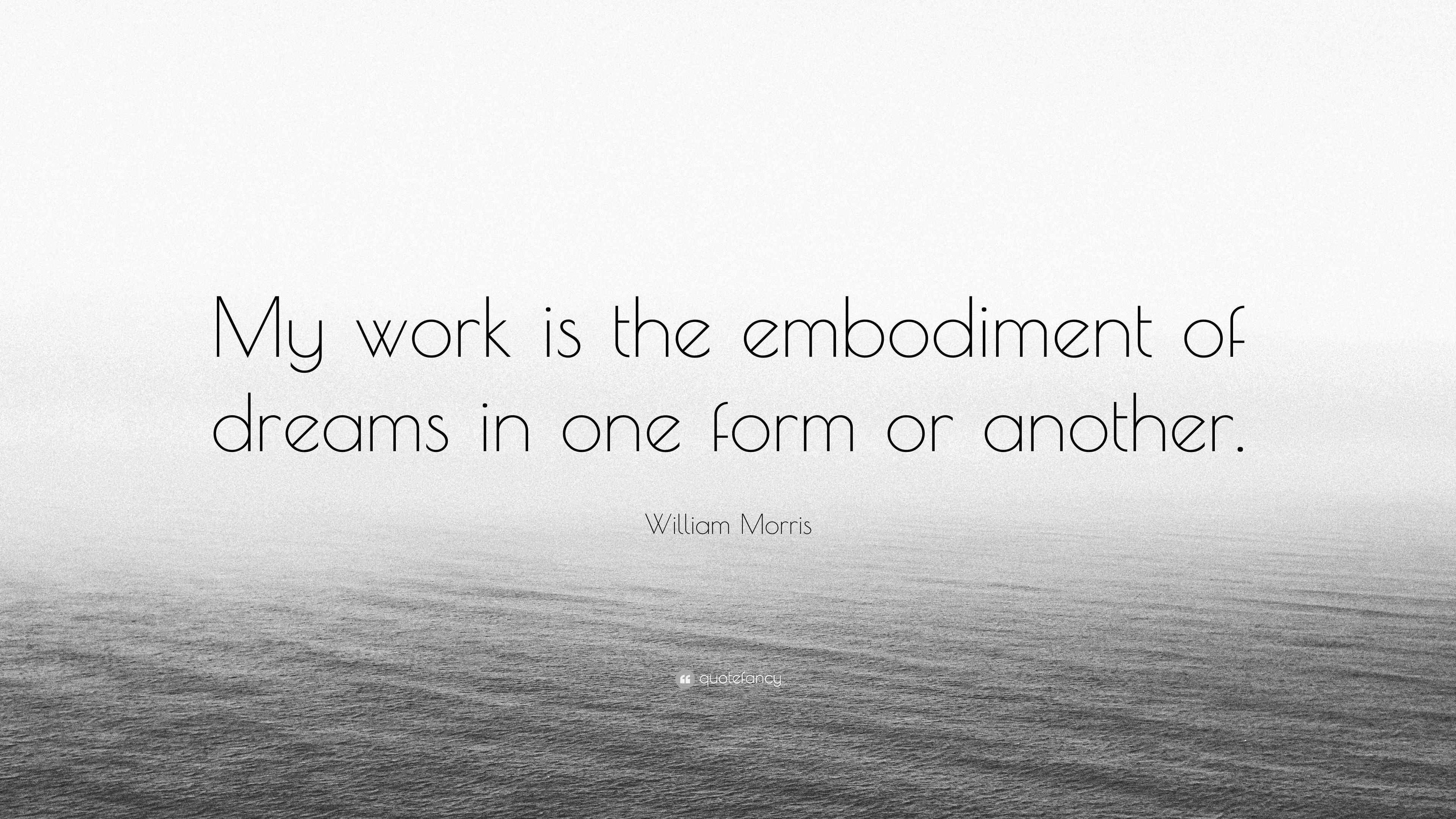 William Morris Quote: “My work is the embodiment of dreams in one form ...
