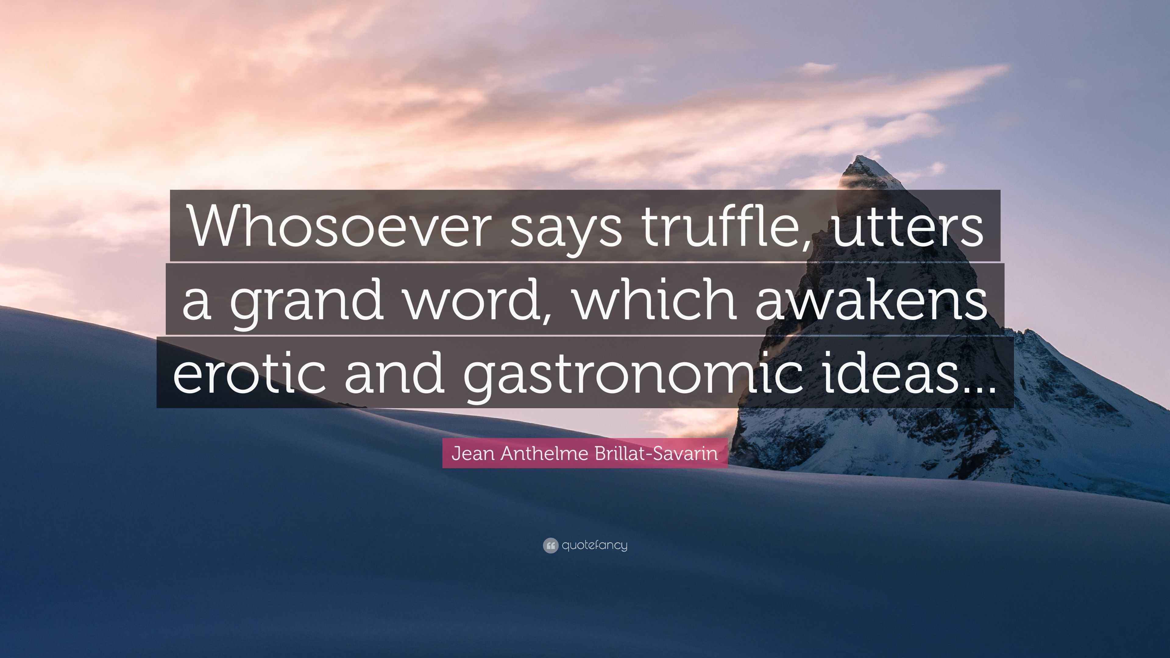 Jean Anthelme Brillat-Savarin Quote: “Whosoever says truffle, utters a ...