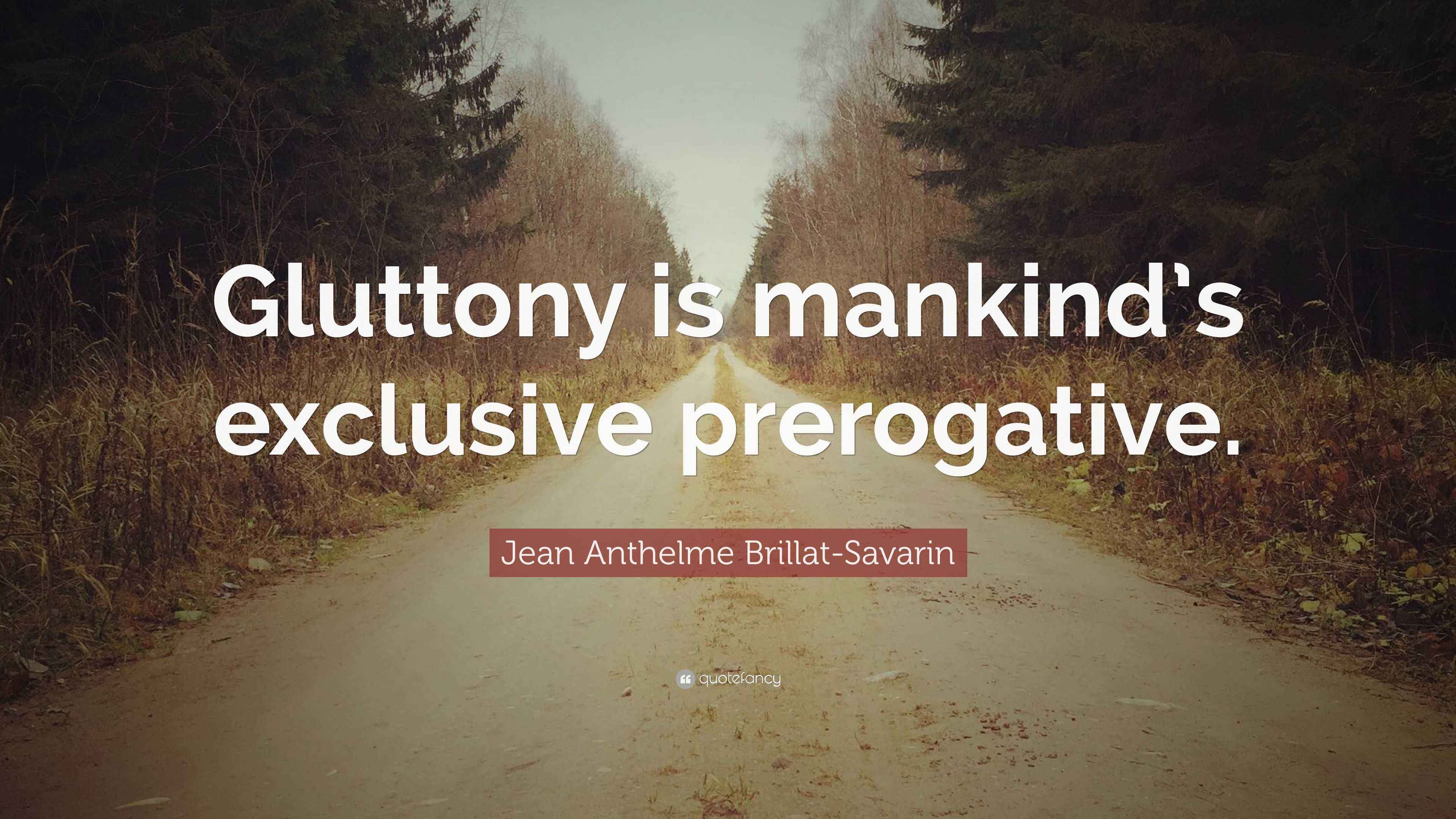 Jean Anthelme Brillat-Savarin Quote: “Gluttony is mankind’s exclusive ...