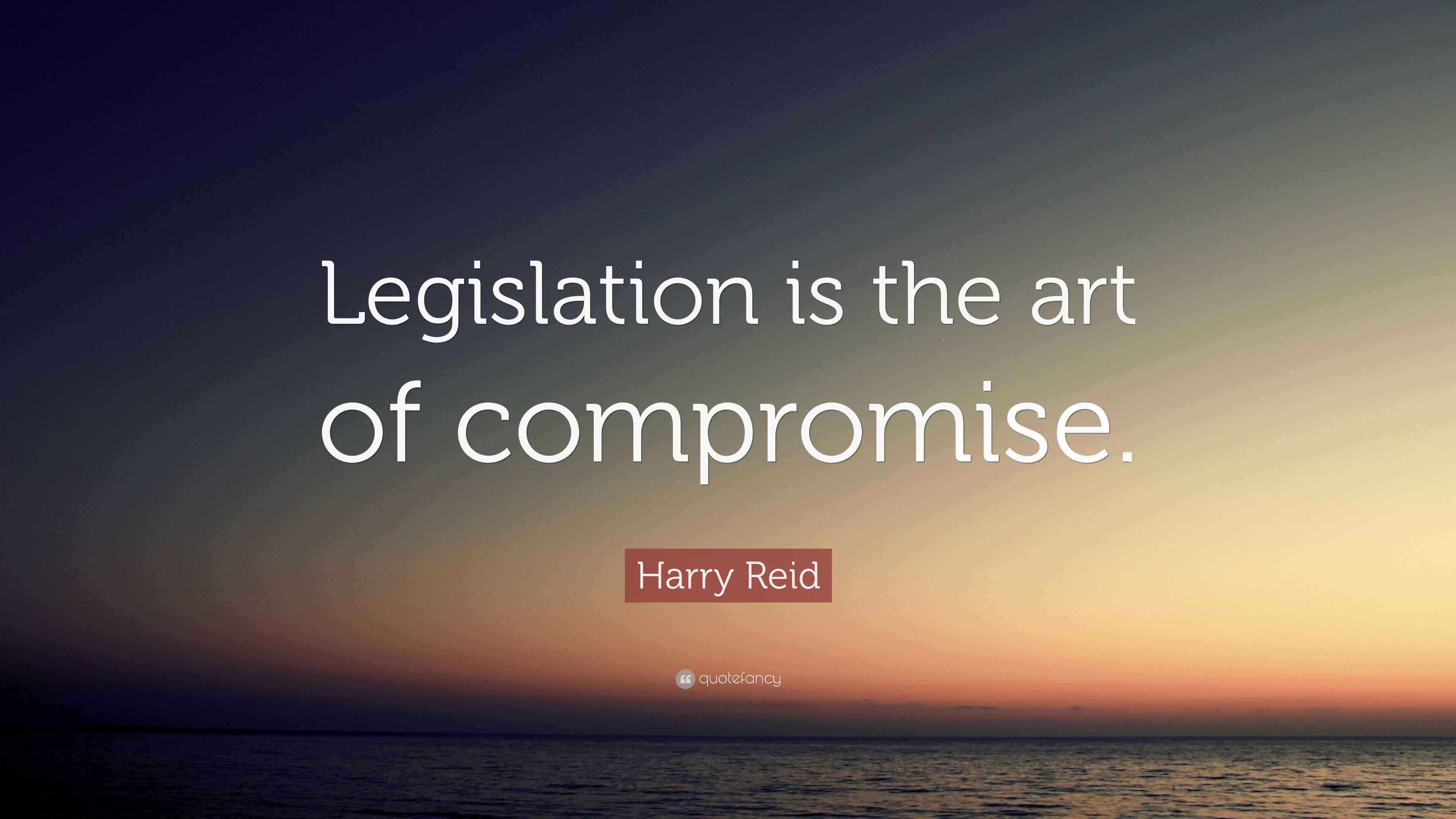 Harry Reid Quote: “Legislation is the art of compromise.”