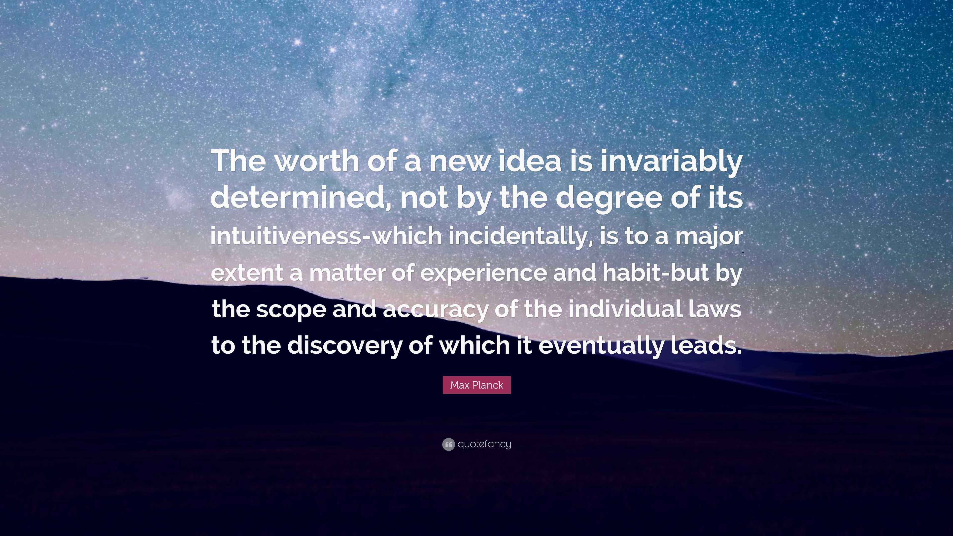 Max Planck Quote: “The worth of a new idea is invariably determined ...