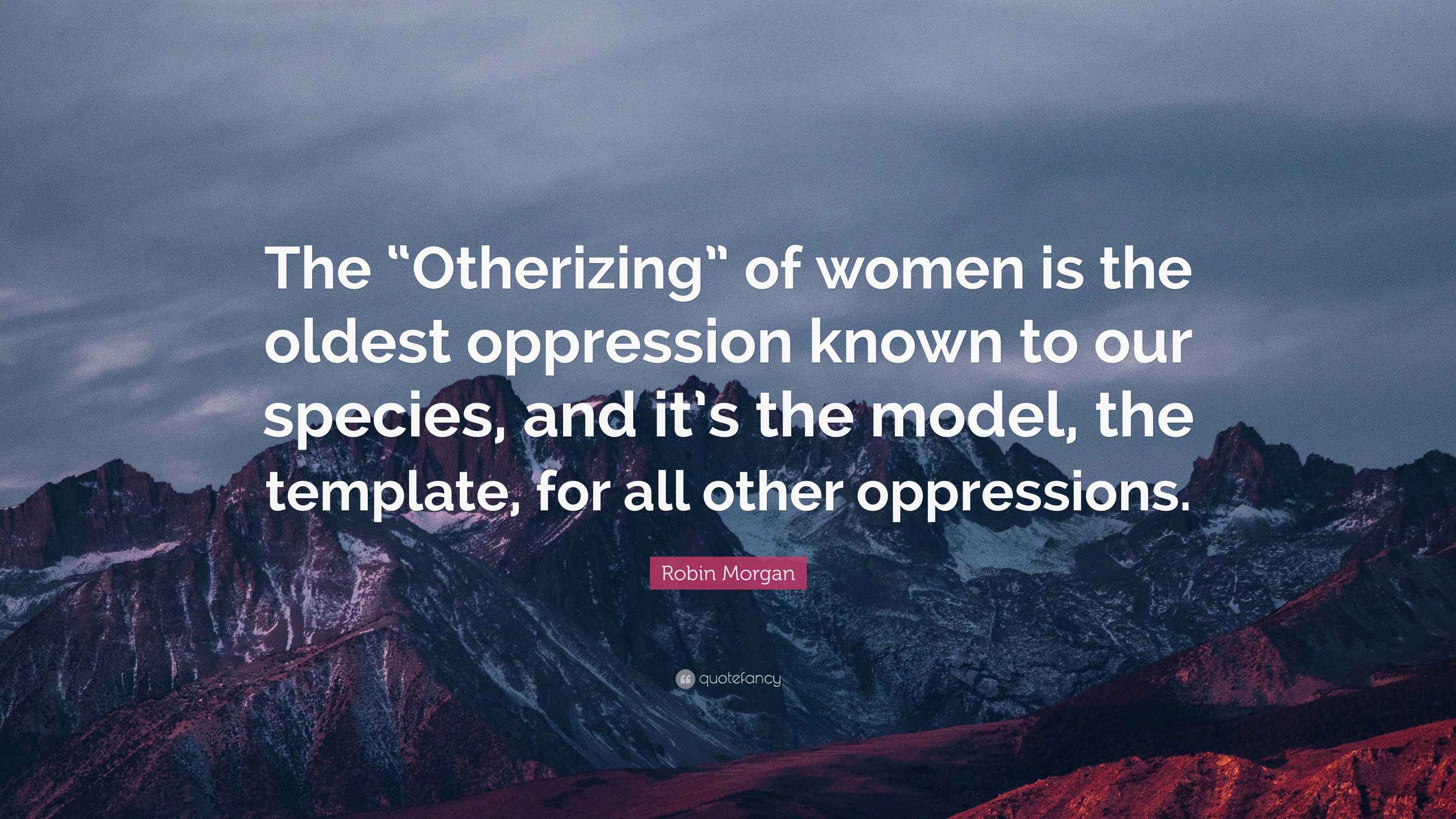 Robin Morgan Quote: “The “Otherizing” of women is the oldest oppression ...