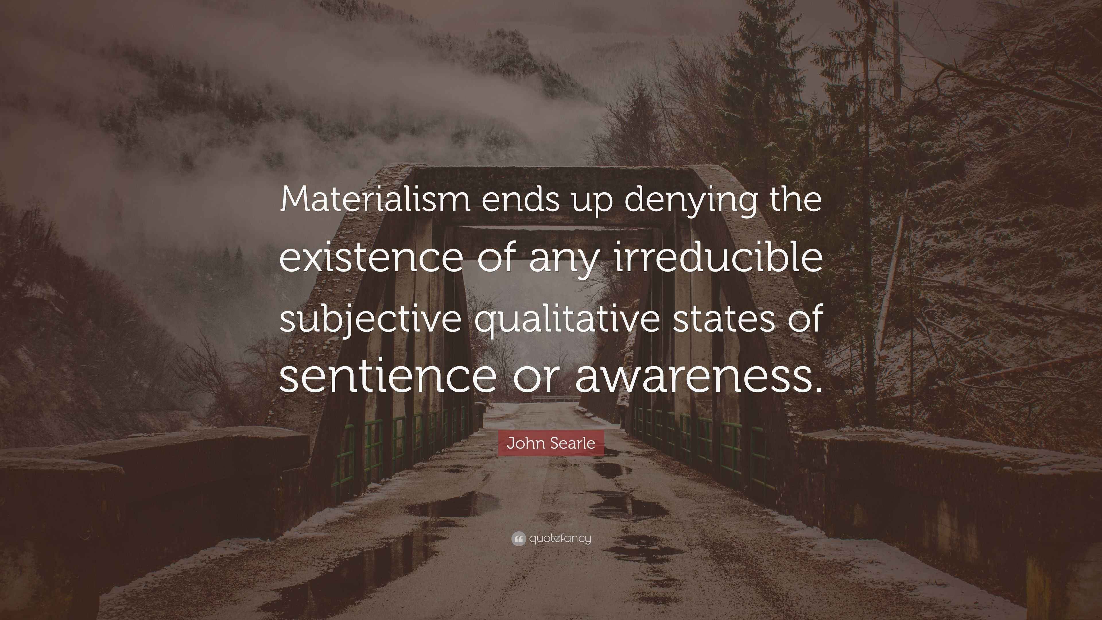 John Searle Quote: “Materialism ends up denying the existence of any ...