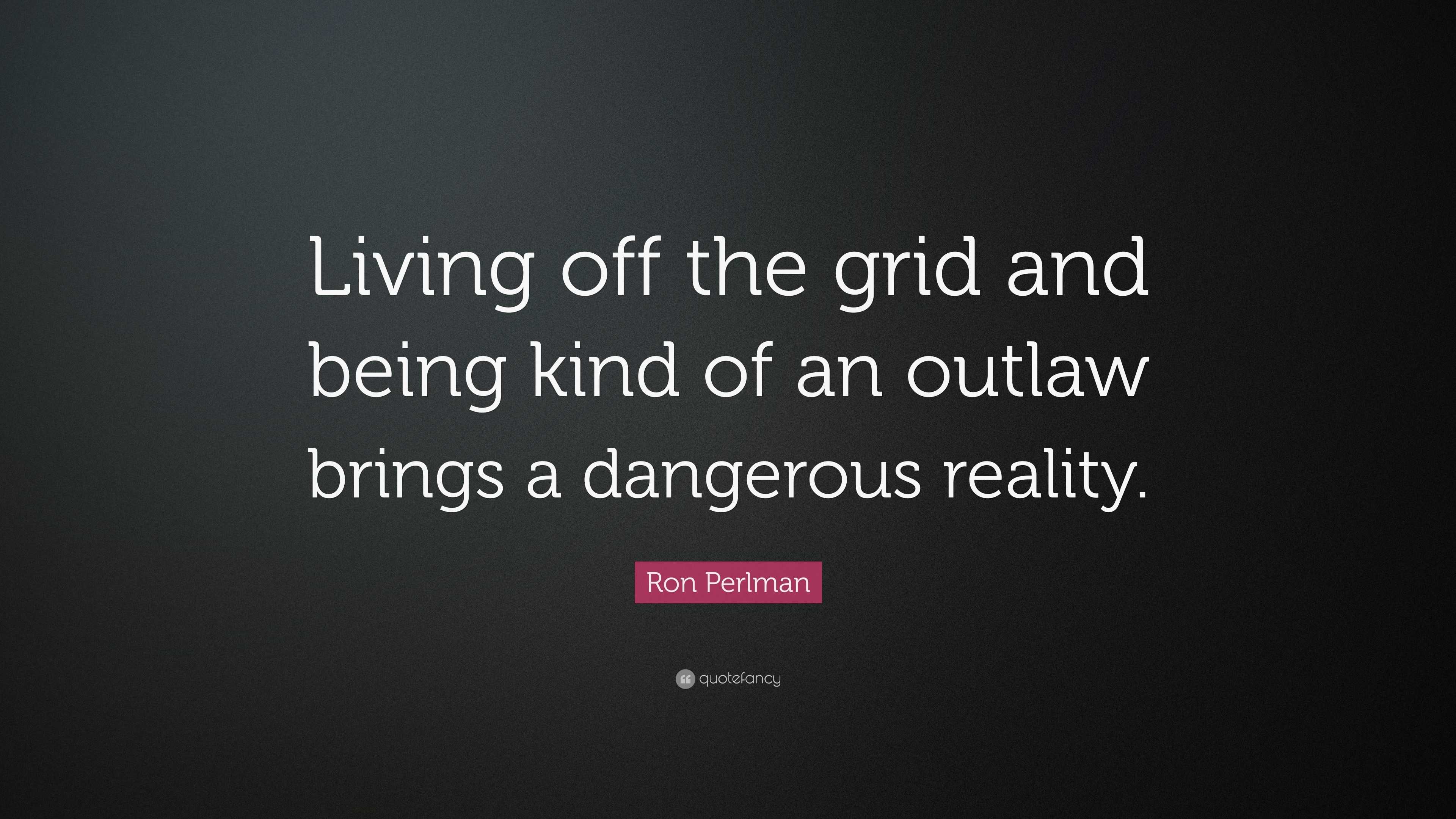Ron Perlman Quote: “Living off the grid and being kind of an outlaw ...