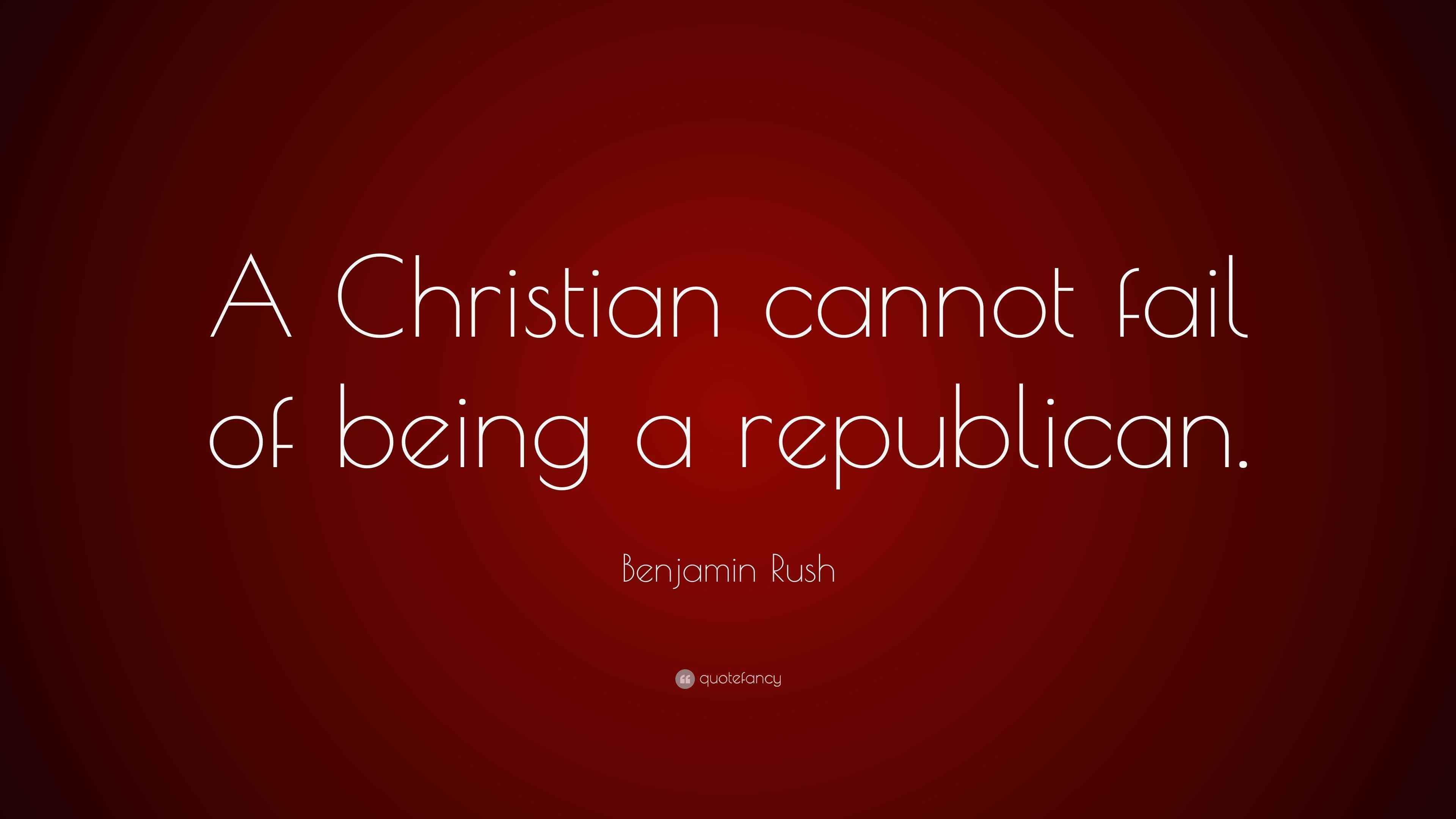 Benjamin Rush Quote: “A Christian cannot fail of being a republican.”