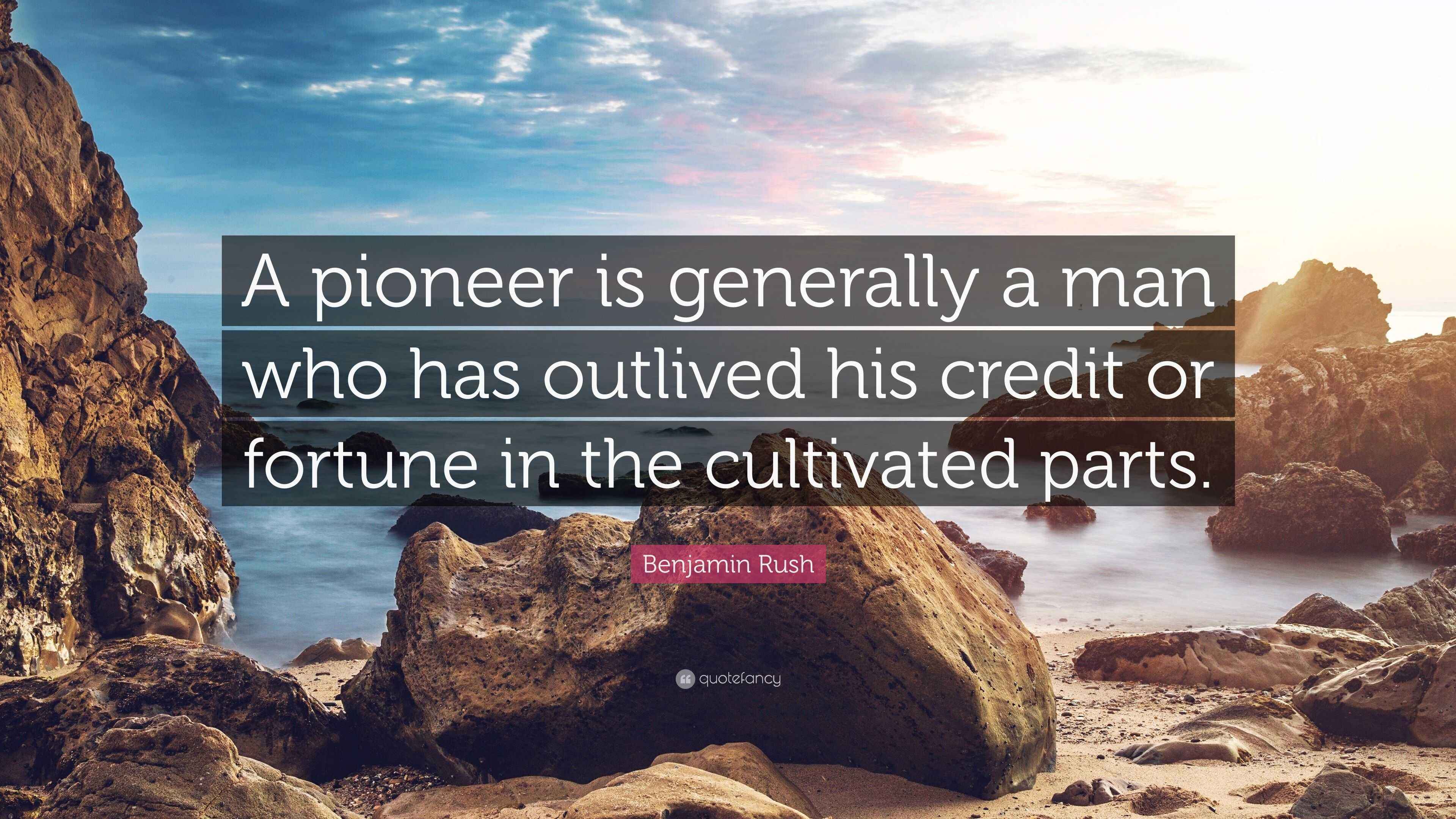 Benjamin Rush Quote: “A pioneer is generally a man who has outlived his ...