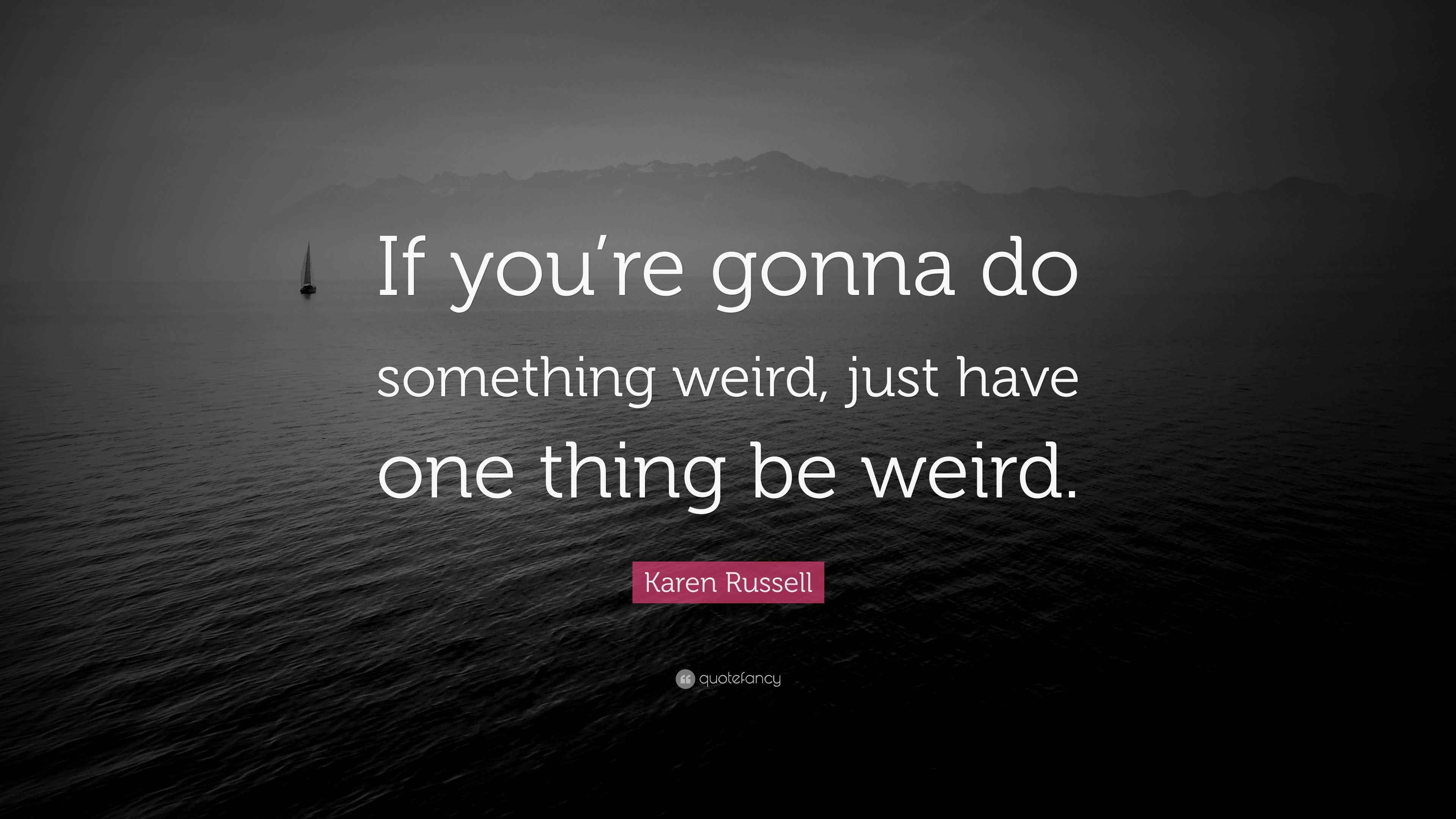 Karen Russell Quote: “If you’re gonna do something weird, just have one ...