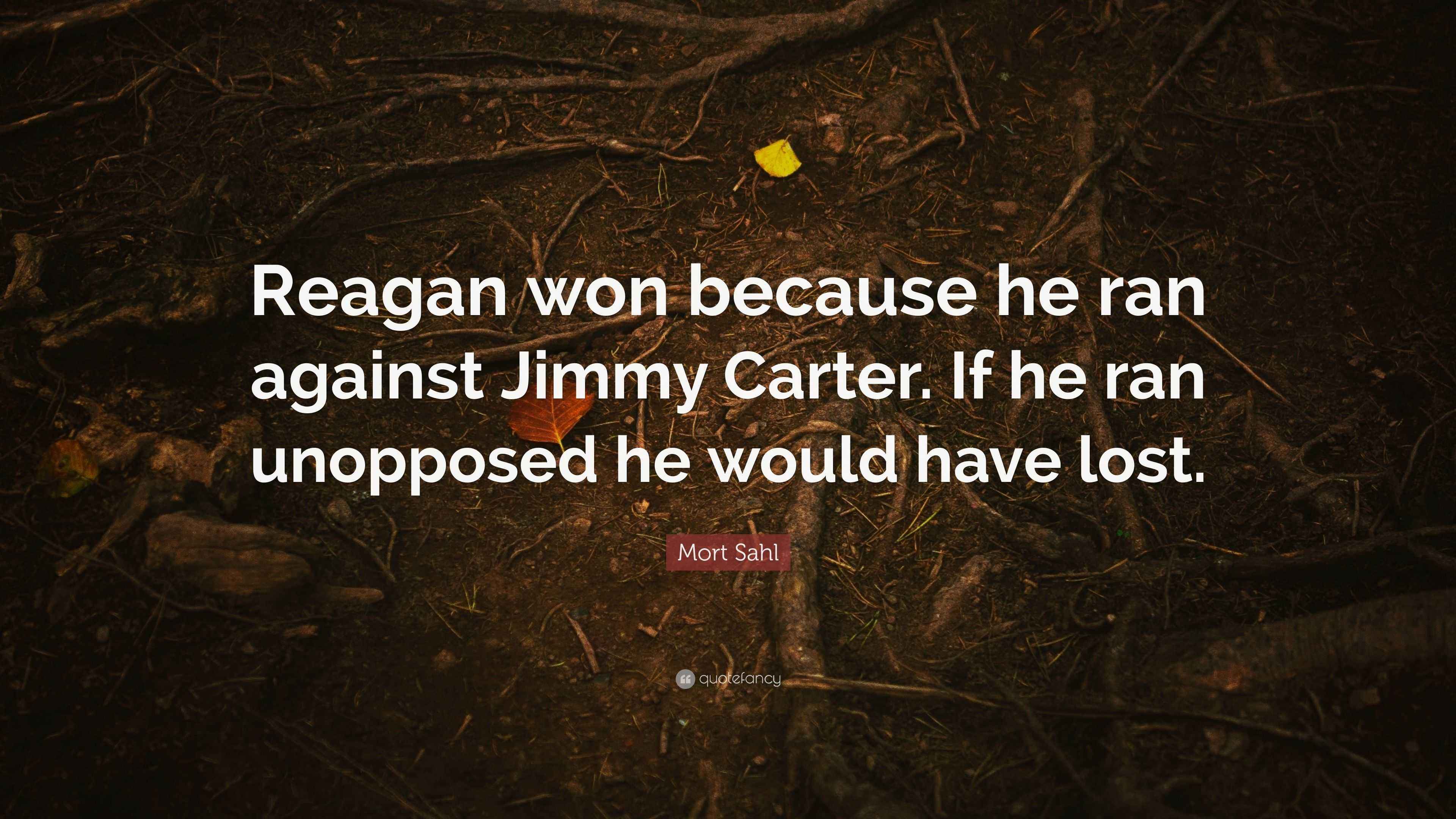 Mort Sahl Quote: “Reagan won because he ran against Jimmy Carter. If he ...