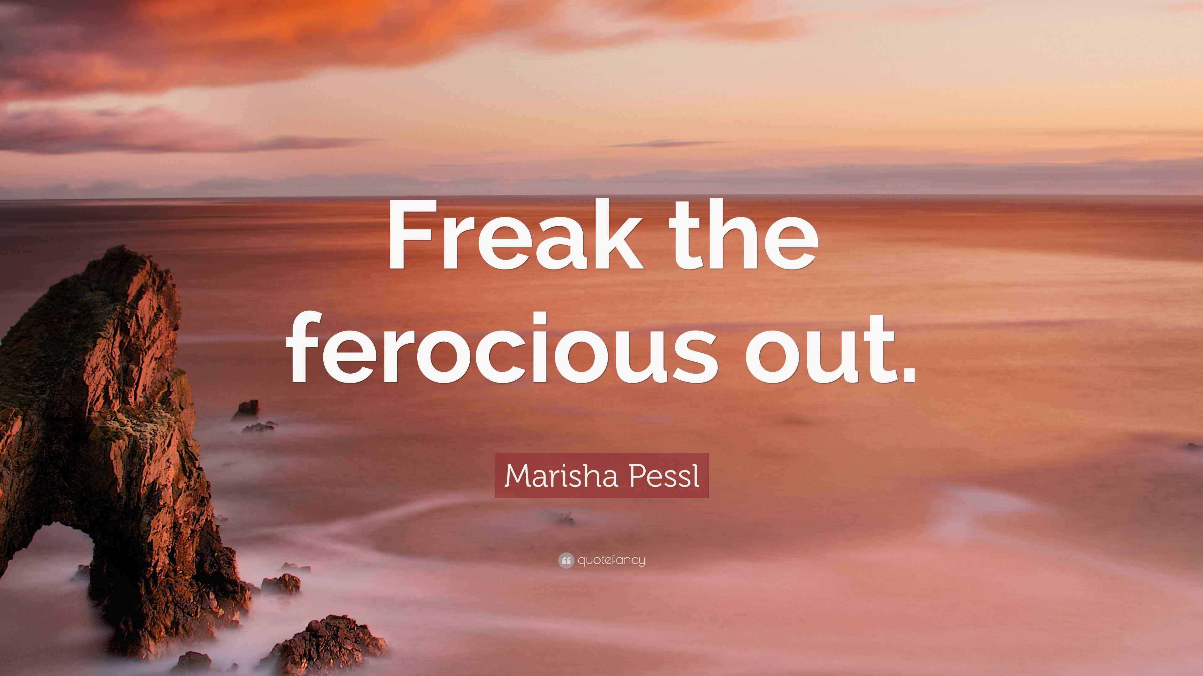 Marisha Pessl Quote: “Freak the ferocious out.”