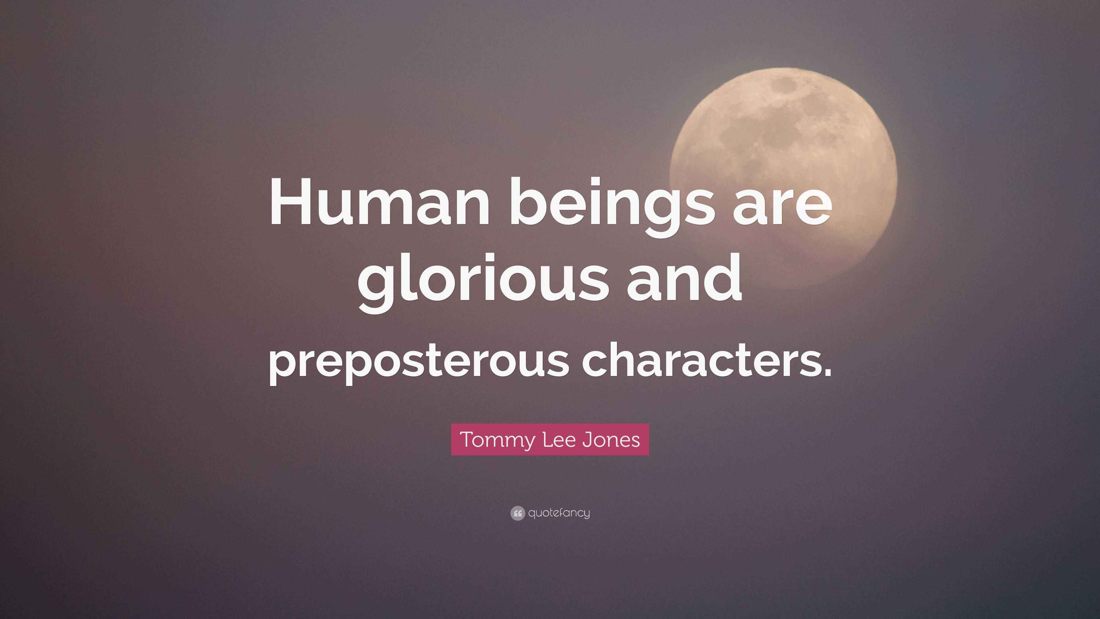 Tommy Lee Jones Quote: “Human beings are glorious and preposterous ...