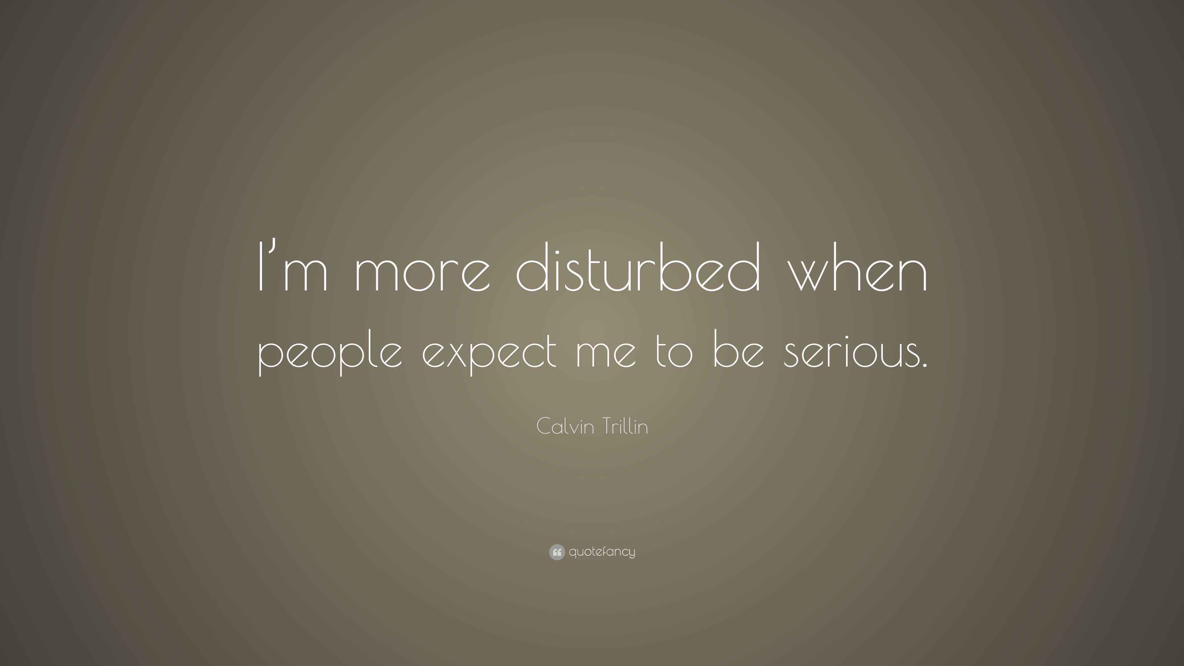 Calvin Trillin Quote: “I’m more disturbed when people expect me to be ...