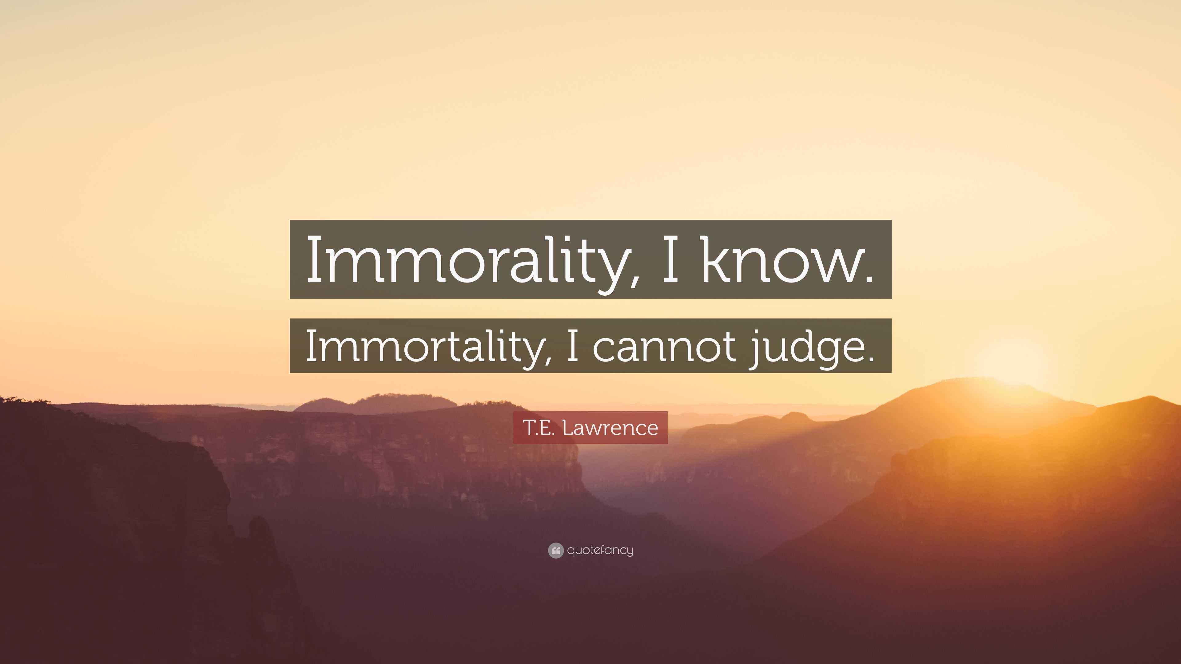 T.E. Lawrence Quote: “Immorality, I know. Immortality, I cannot judge.”