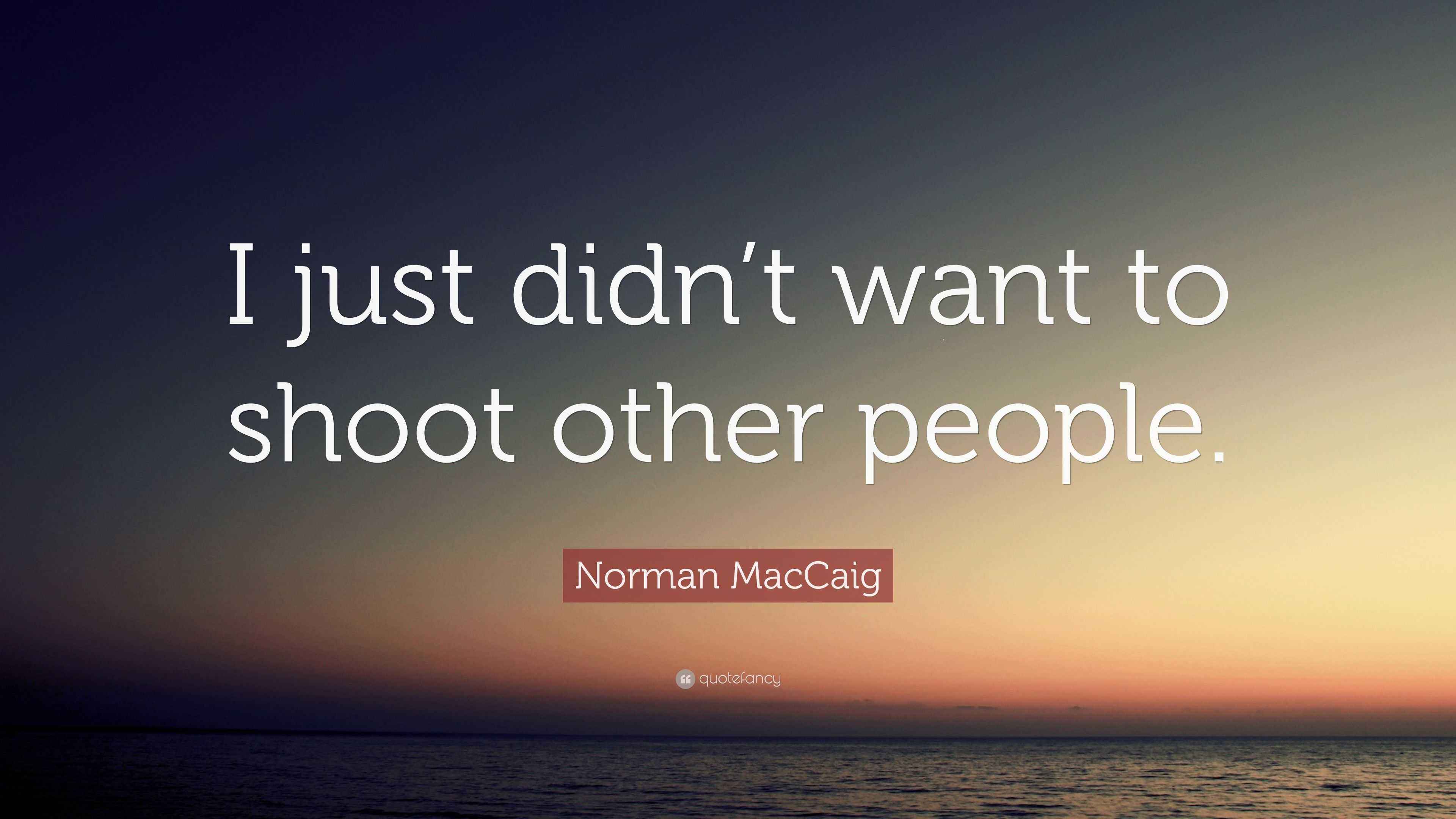 Norman MacCaig Quote: “I just didn’t want to shoot other people.”