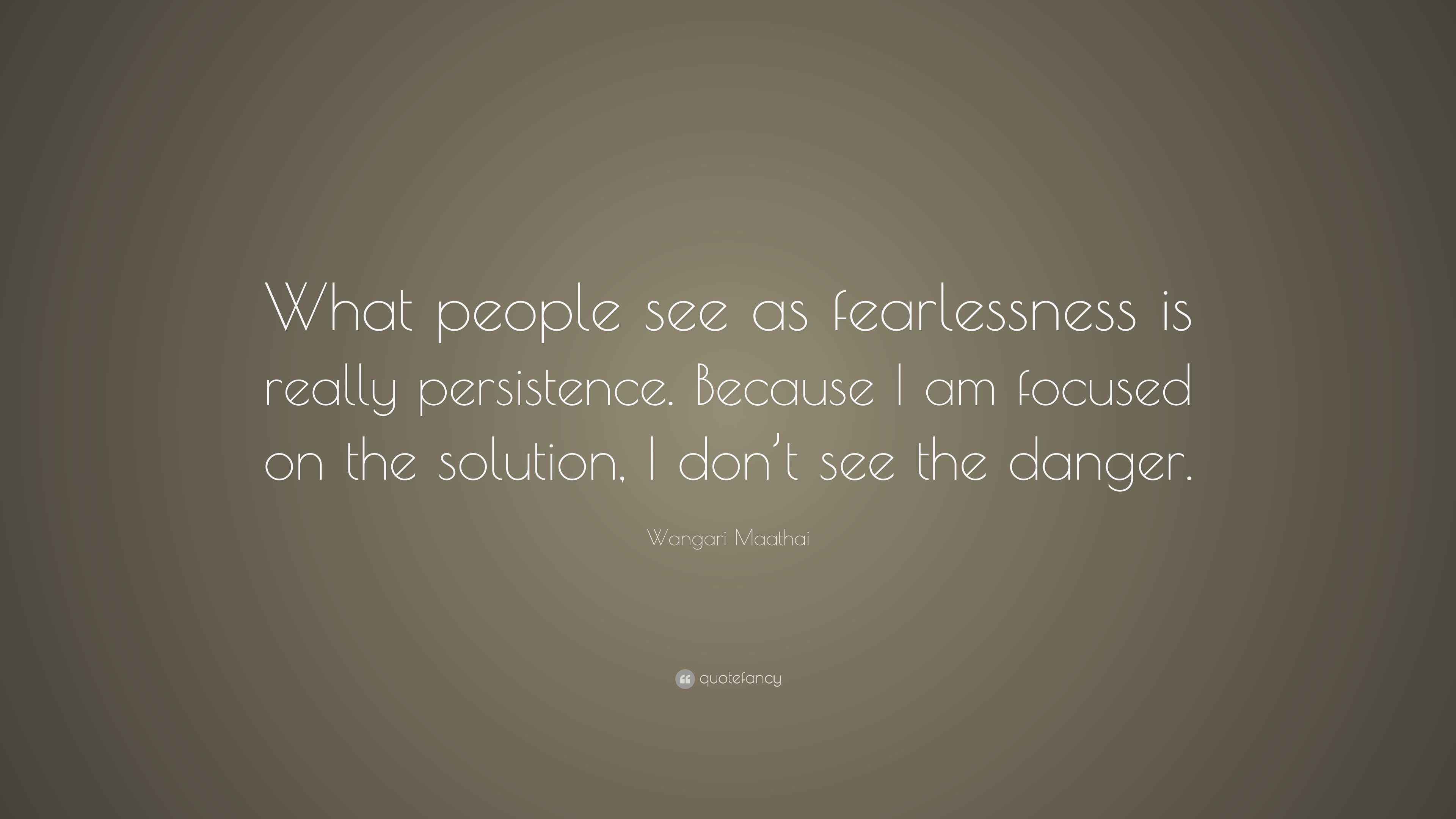 Wangari Maathai Quote: “What people see as fearlessness is really ...