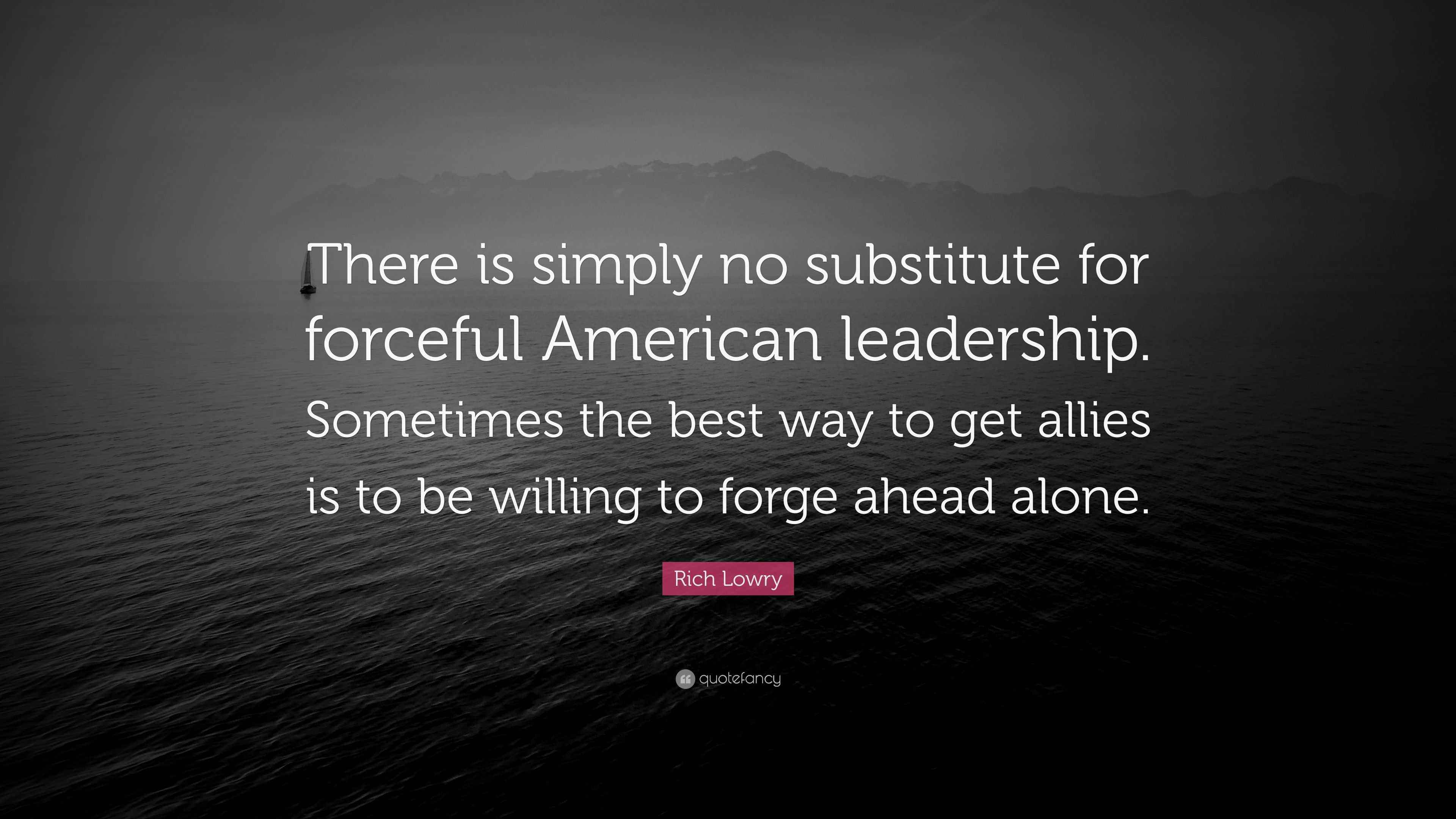 Rich Lowry Quote: “There is simply no substitute for forceful American ...