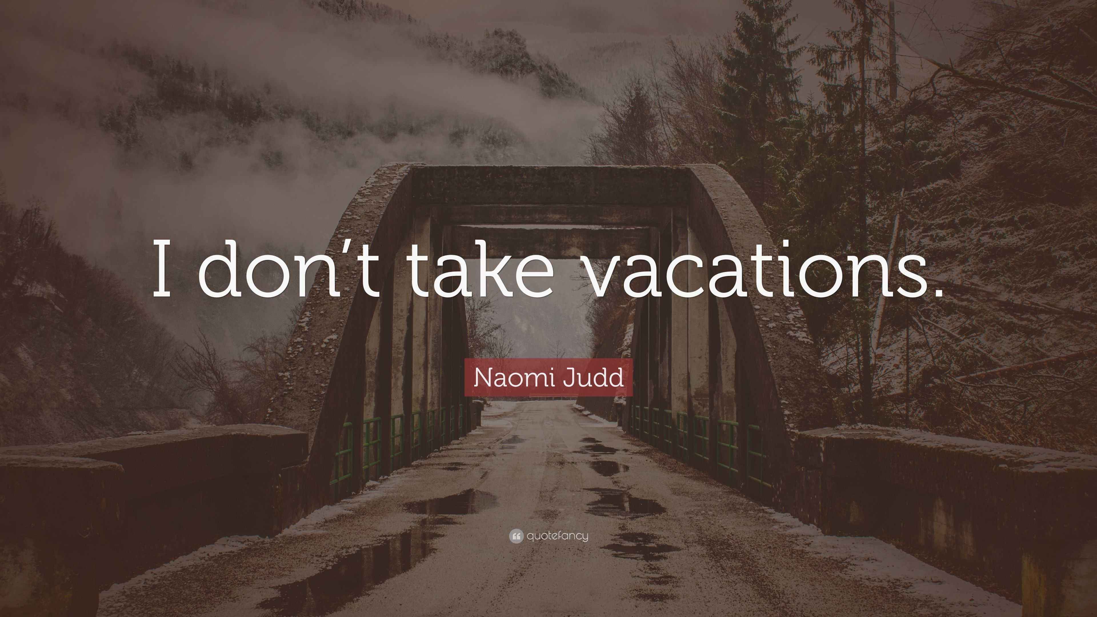 Naomi Judd Quote: “I don’t take vacations.”